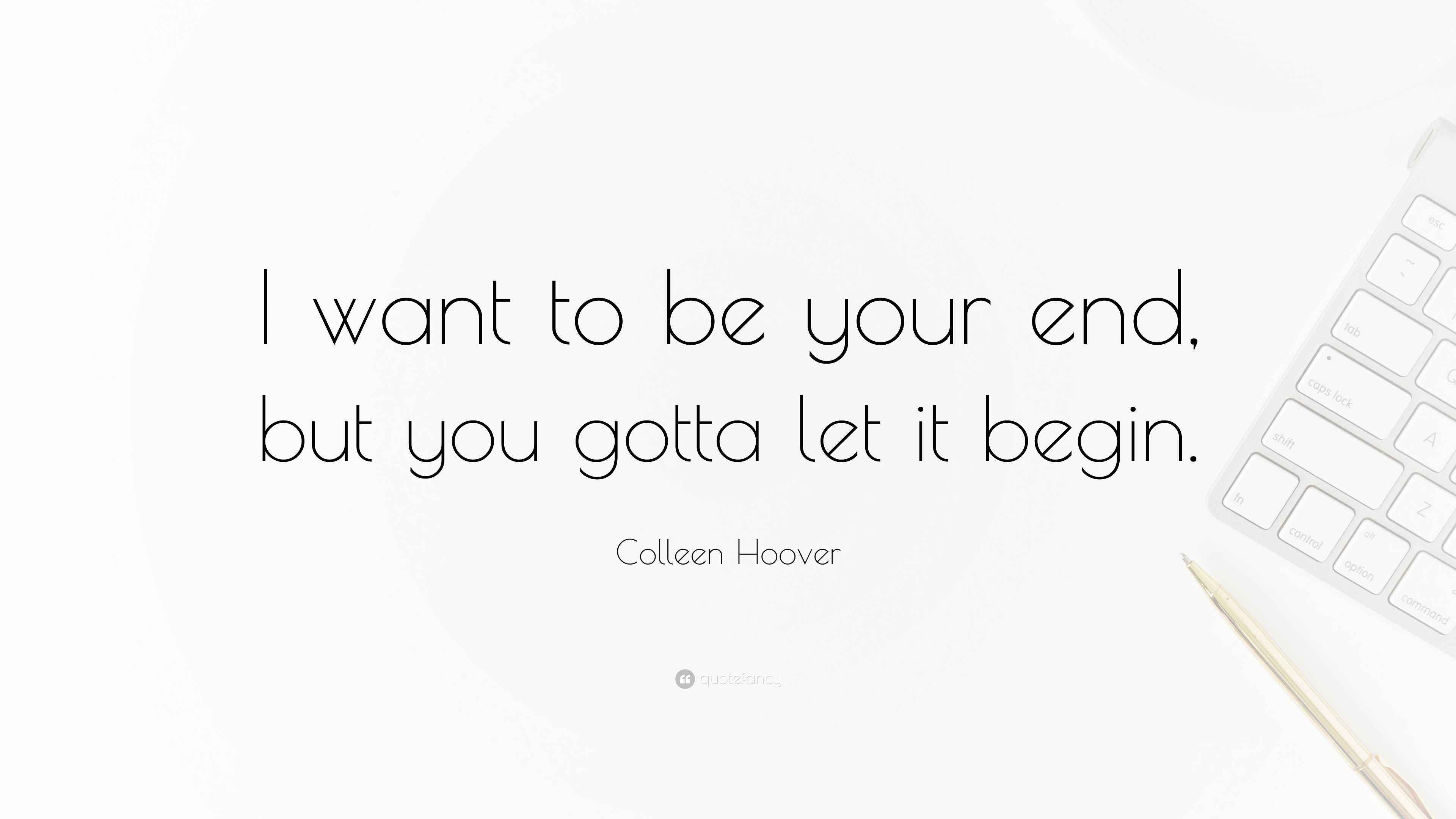 Colleen Hoover Quote: “I want to be your end, but you gotta let it begin.”