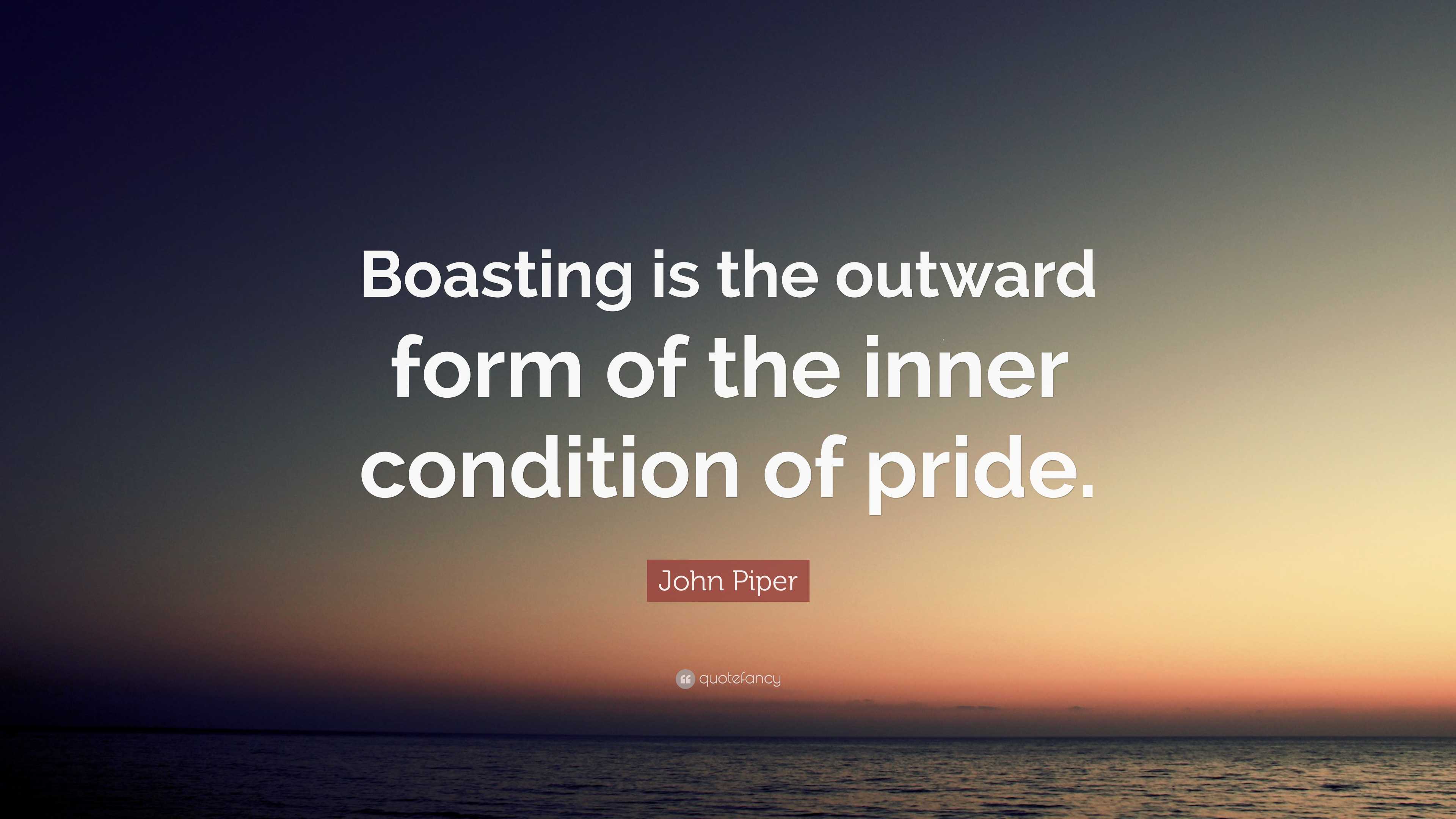 John Piper Quote: “Boasting is the outward form of the inner condition ...