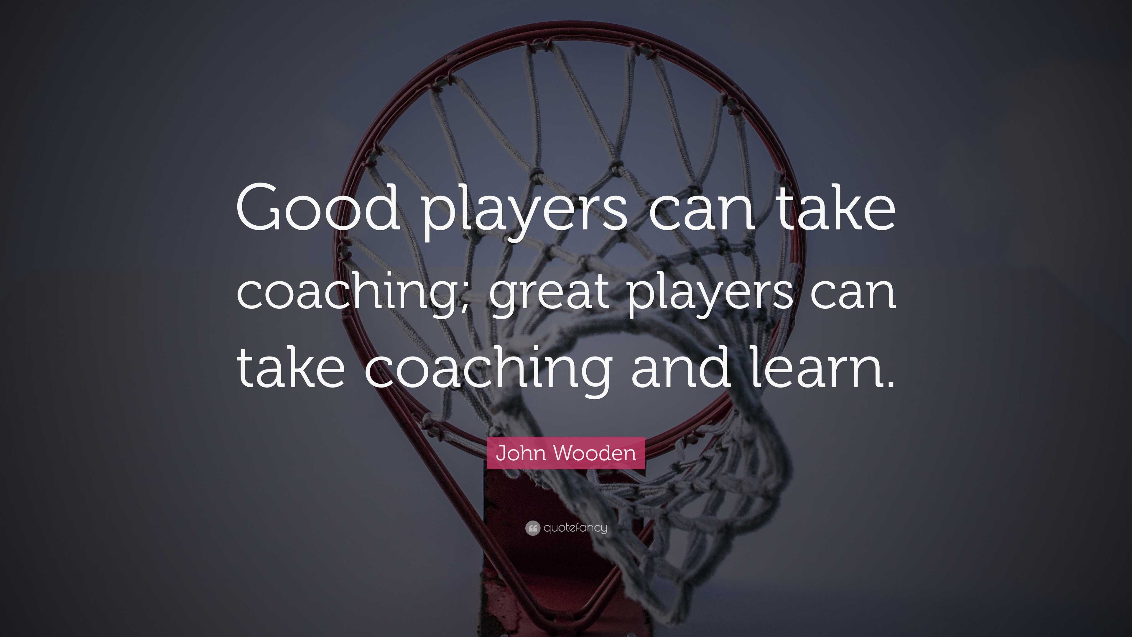 John Wooden Quote: “Good players can take coaching; great players can ...