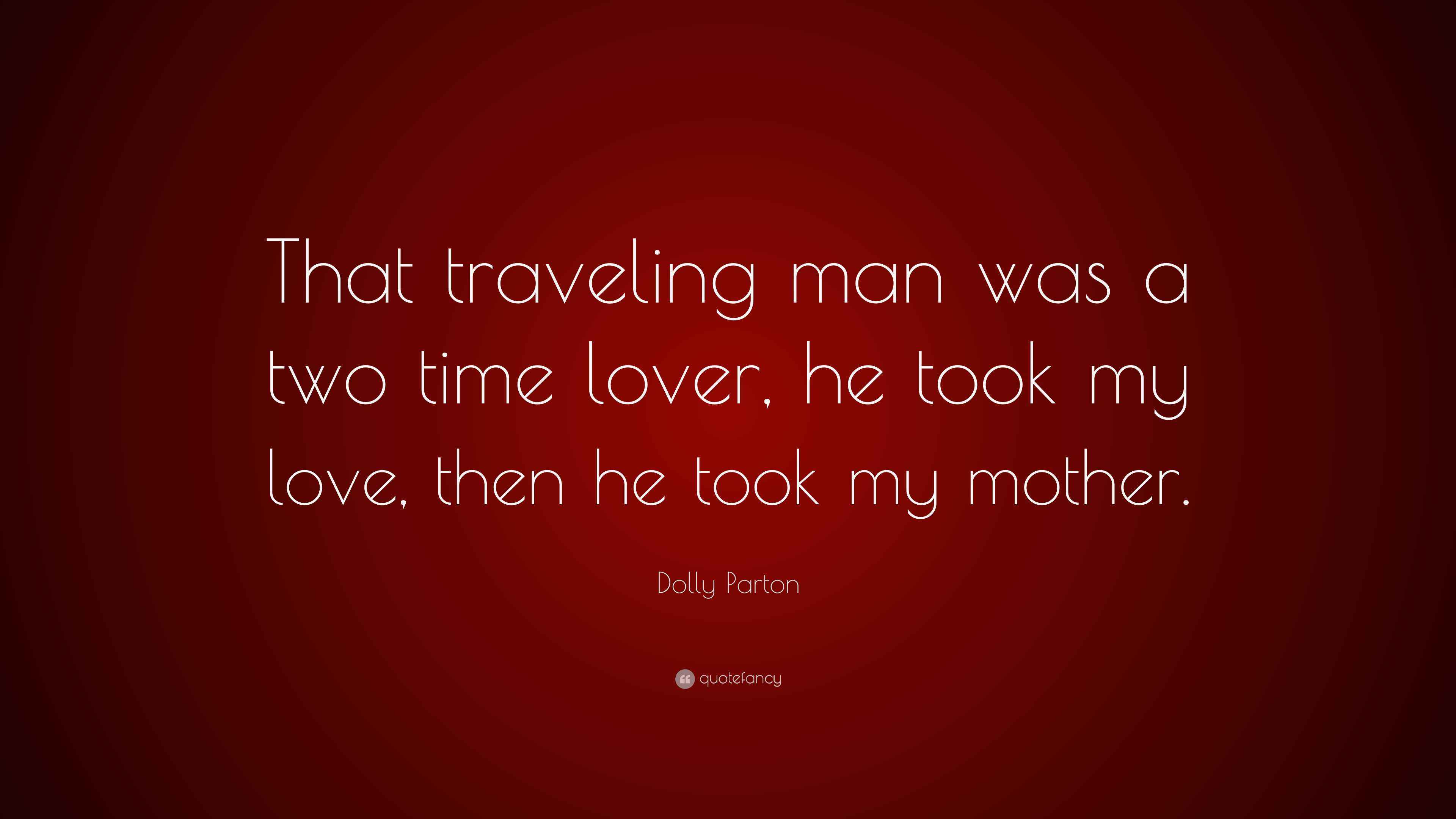 Dolly Parton Quote: “That traveling man was a two time lover, he took ...