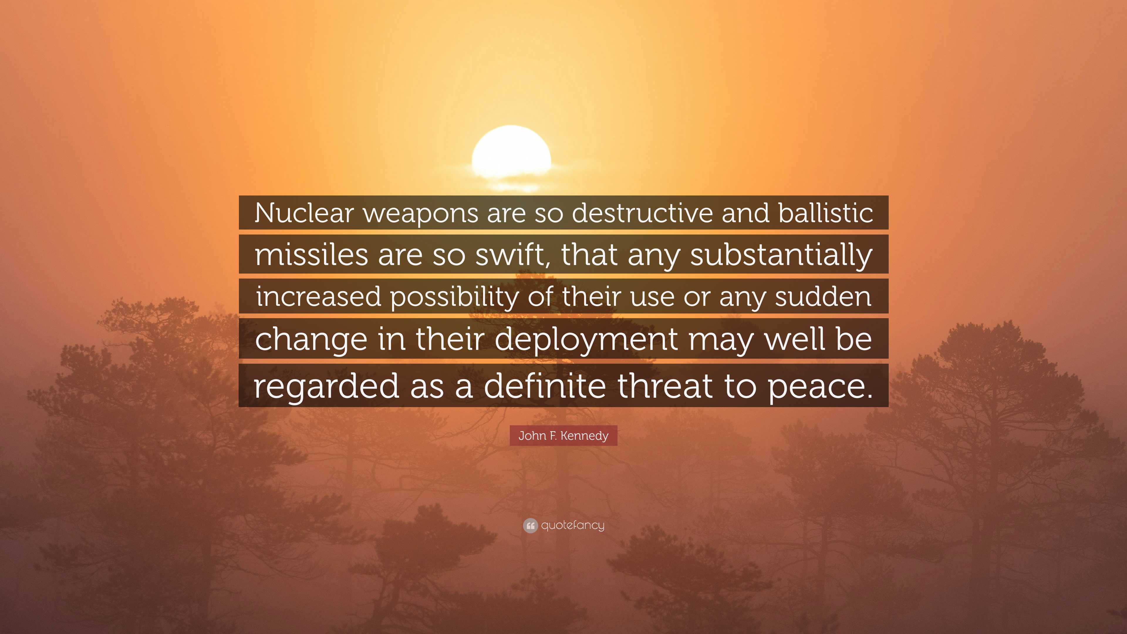 John F. Kennedy Quote: “Nuclear weapons are so destructive and ...