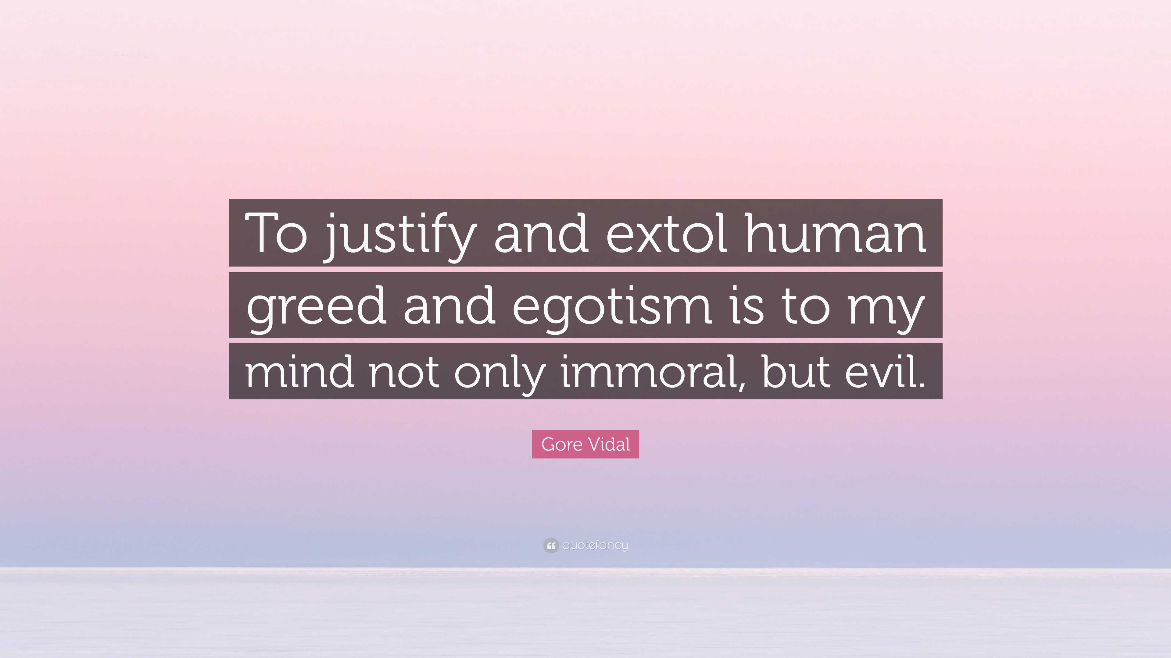 Gore Vidal Quote: “To justify and extol human greed and egotism is to ...