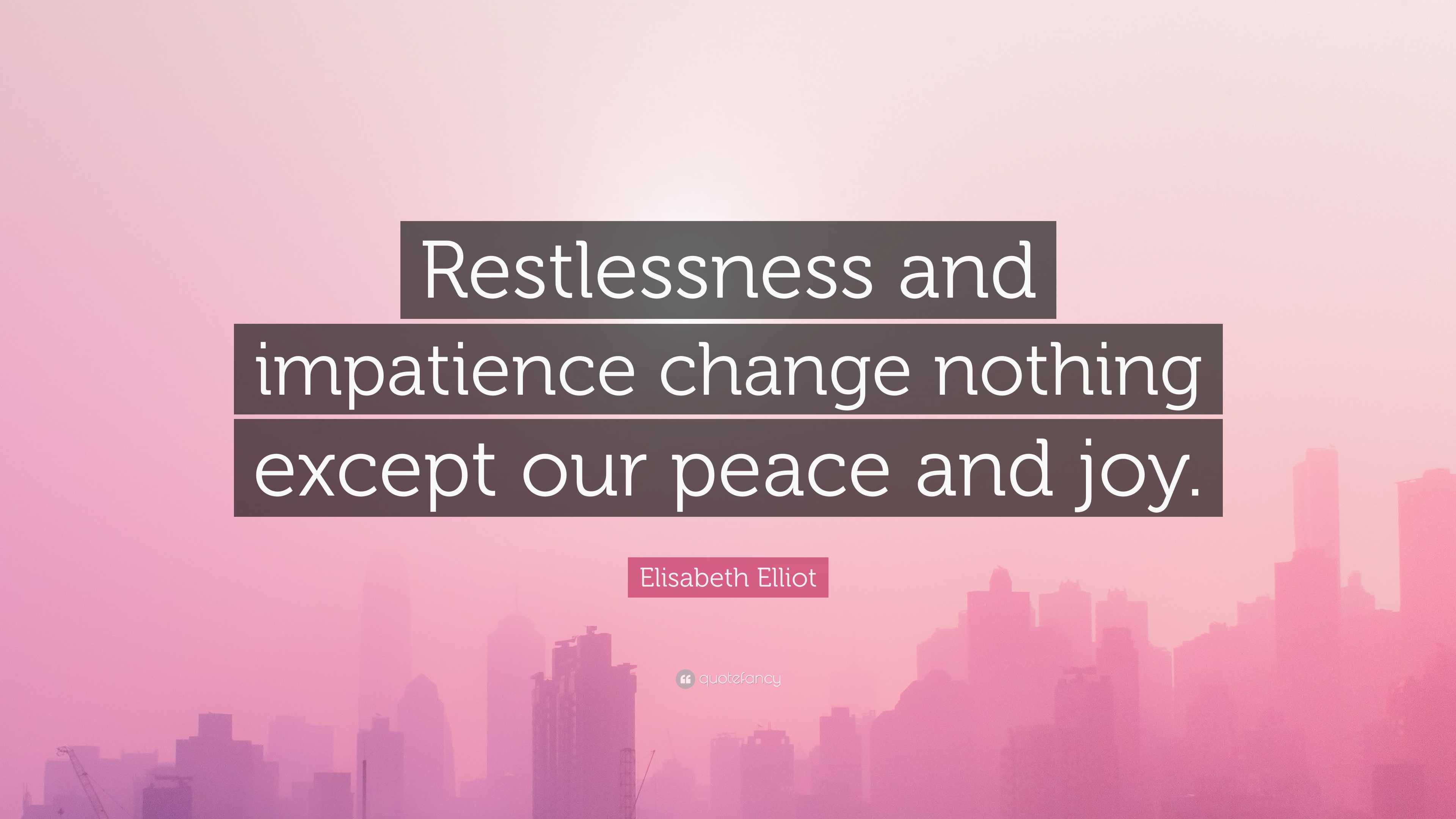 Elisabeth Elliot Quote: “Restlessness and impatience change nothing ...