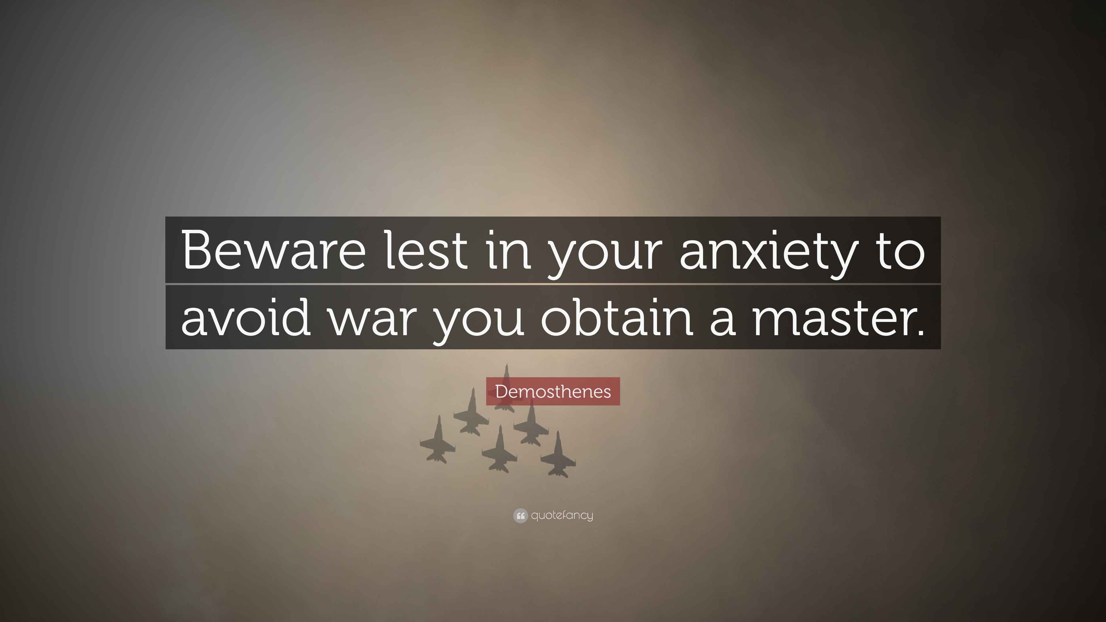 Demosthenes Quote: “Beware lest in your anxiety to avoid war you obtain ...