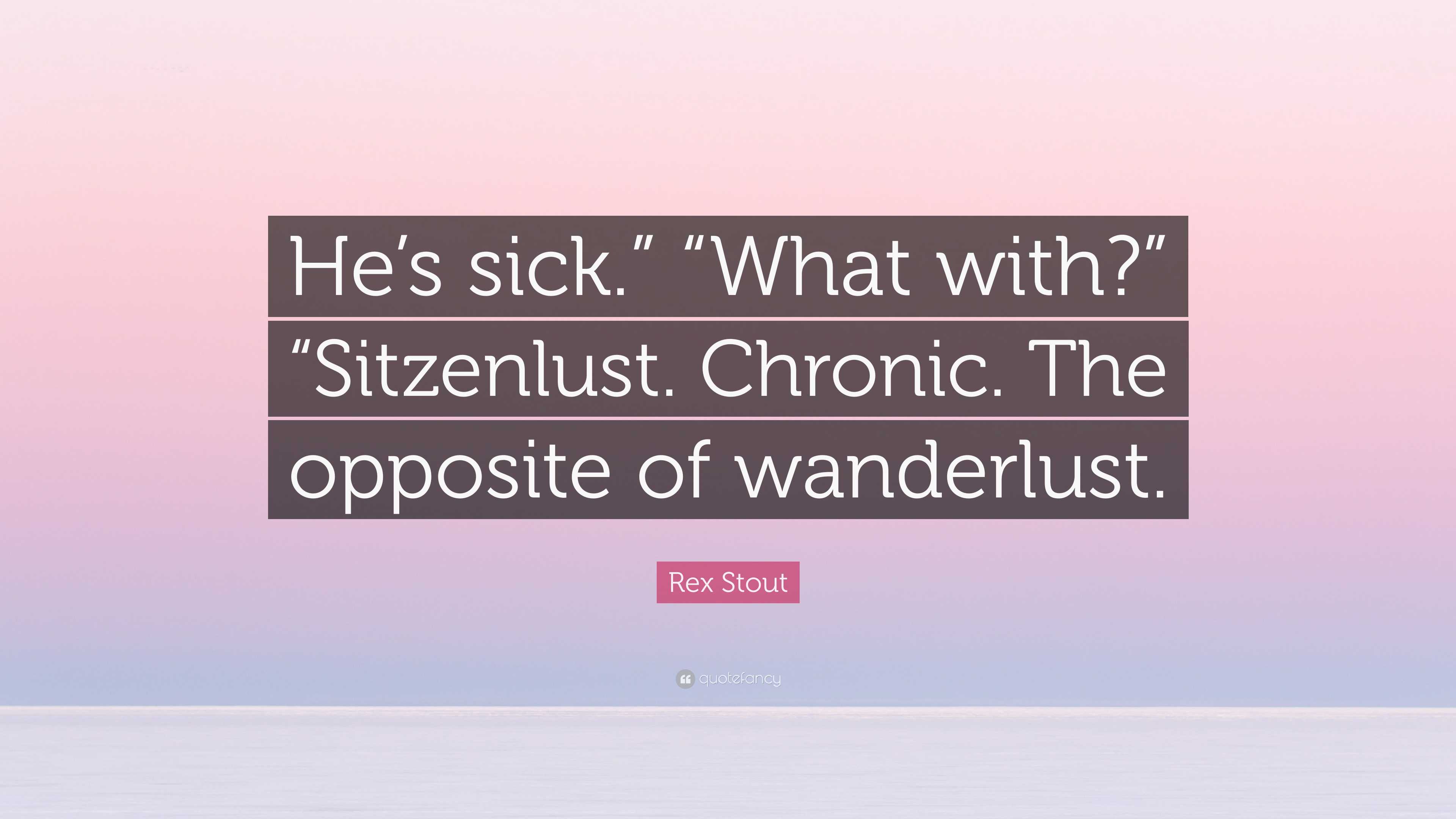 Rex Stout Quote: “He’s sick.” “What with?” “Sitzenlust. Chronic. The ...