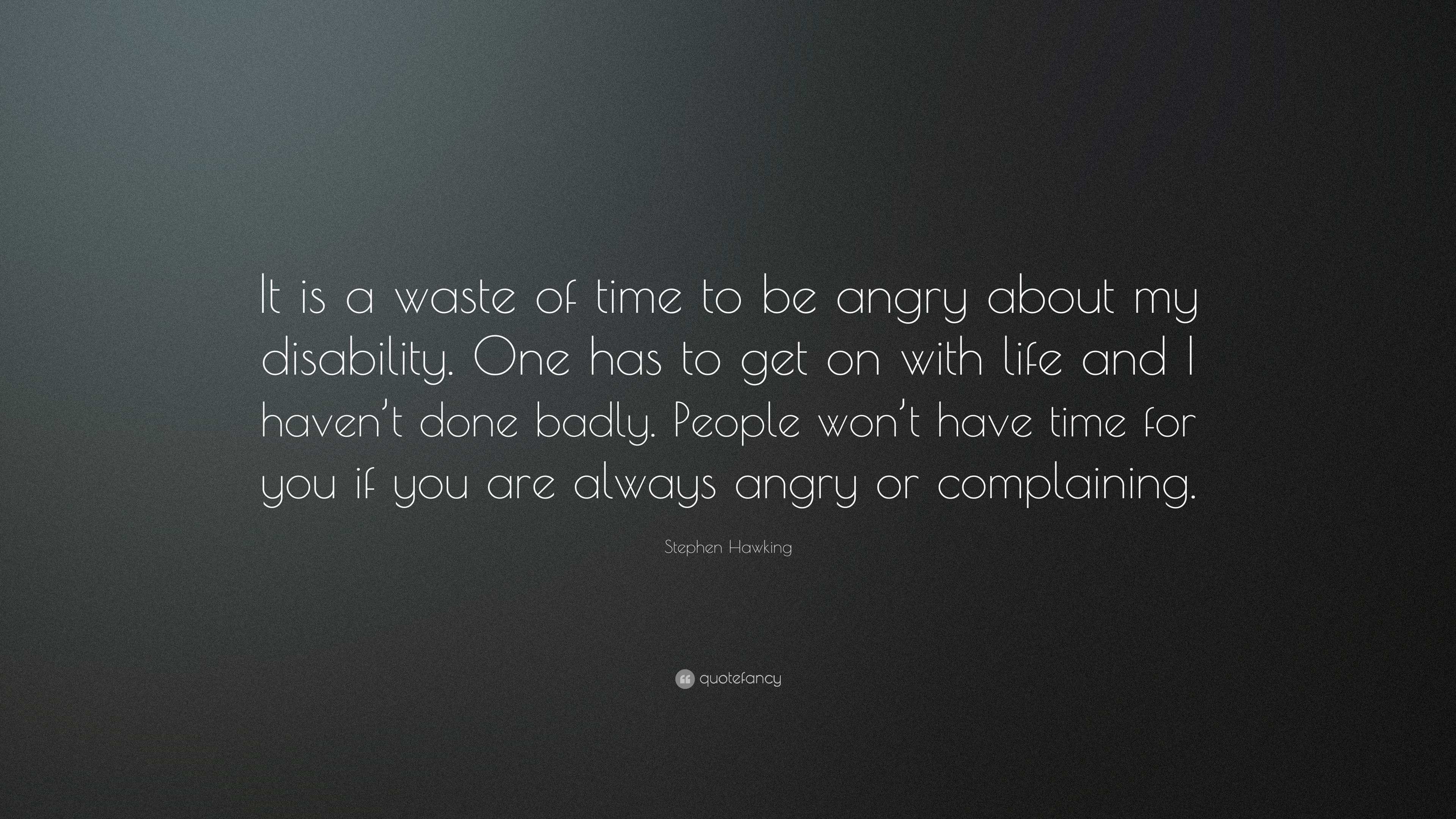 Stephen Hawking Quote: “It is a waste of time to be angry about my ...