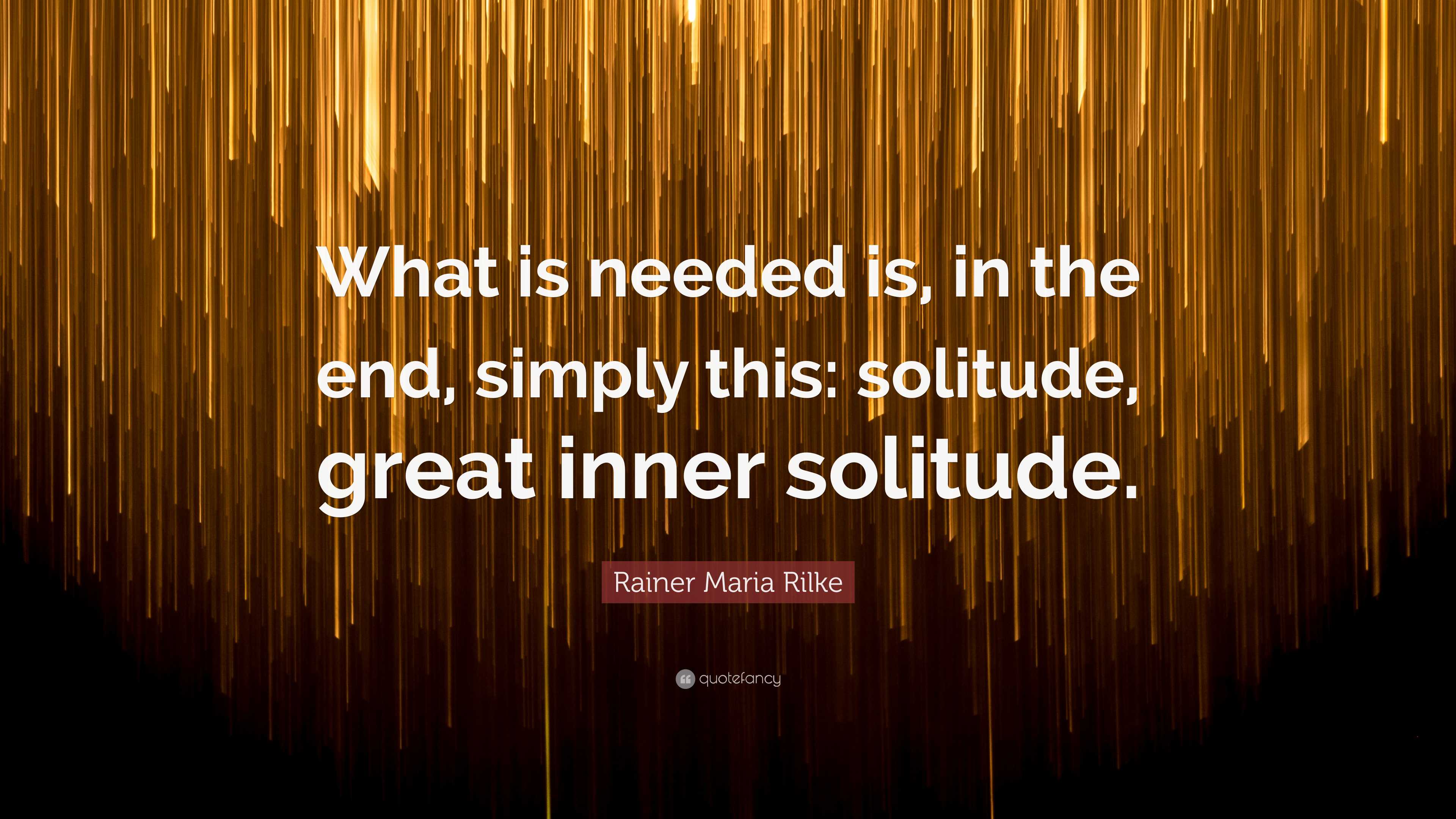Rainer Maria Rilke Quote: “What is needed is, in the end, simply this ...