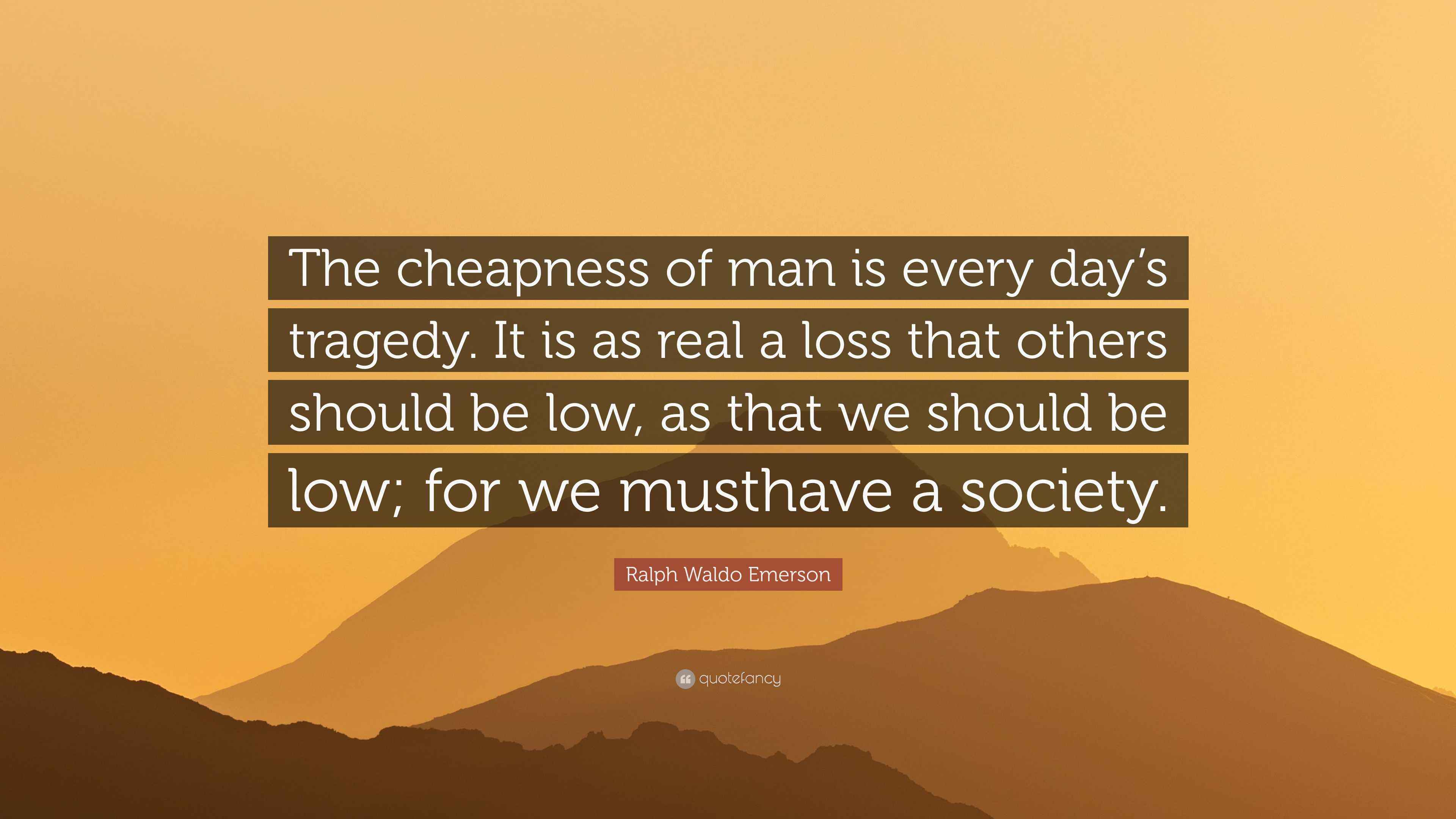Ralph Waldo Emerson Quote: “The cheapness of man is every day’s tragedy ...