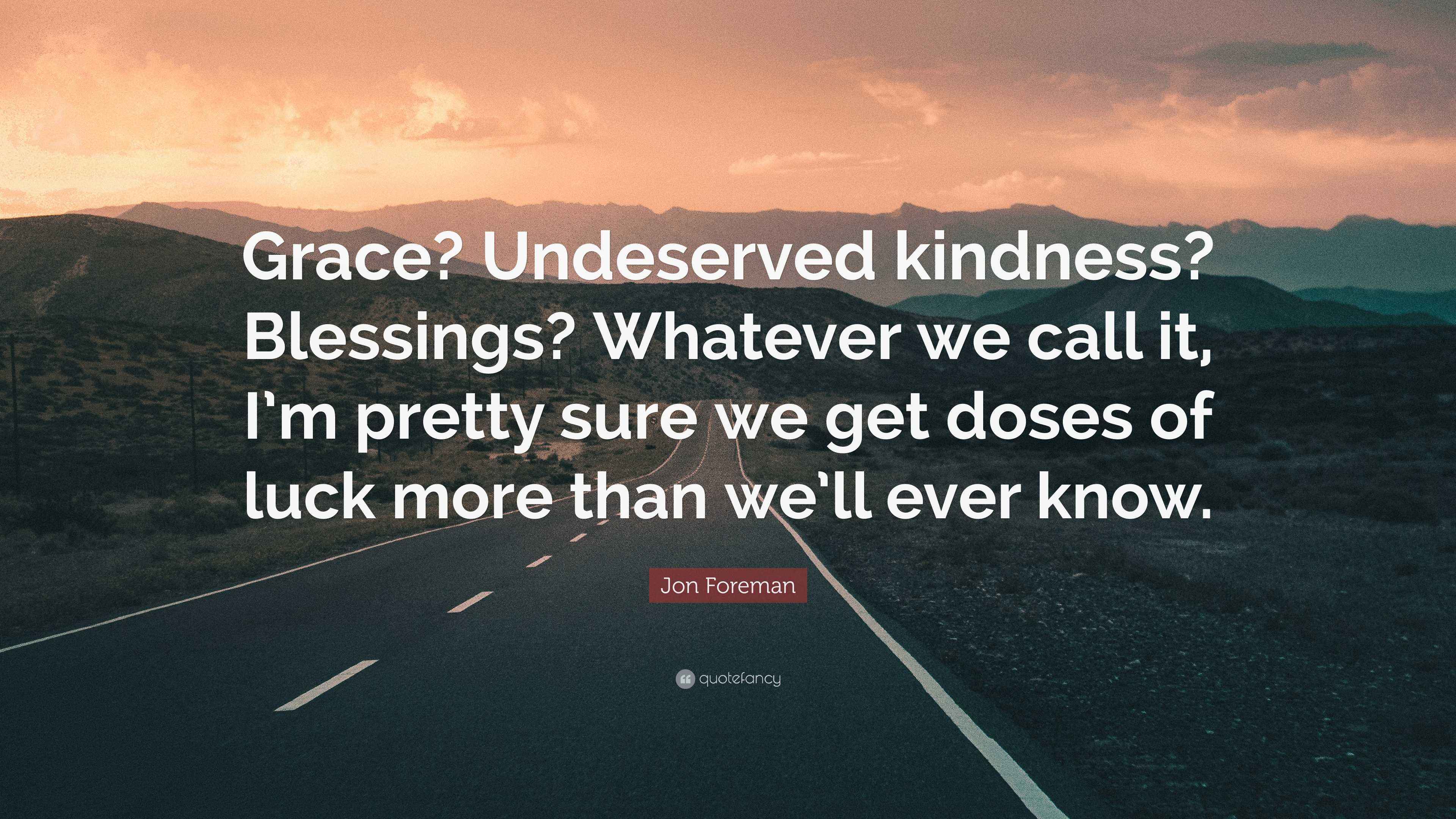 Jon Foreman Quote: “Grace? Undeserved kindness? Blessings? Whatever we ...