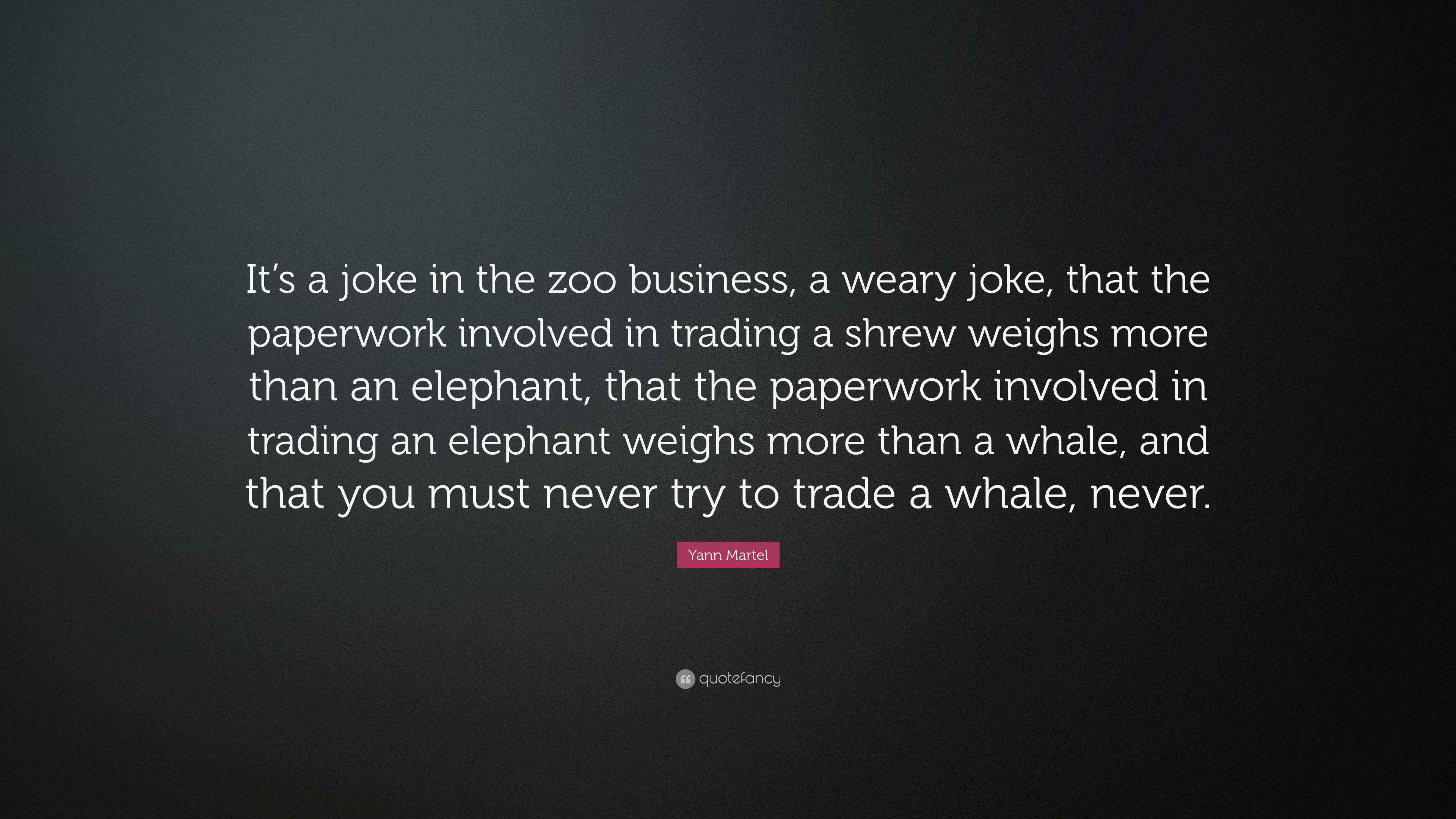Yann Martel Quote: “It’s a joke in the zoo business, a weary joke, that ...