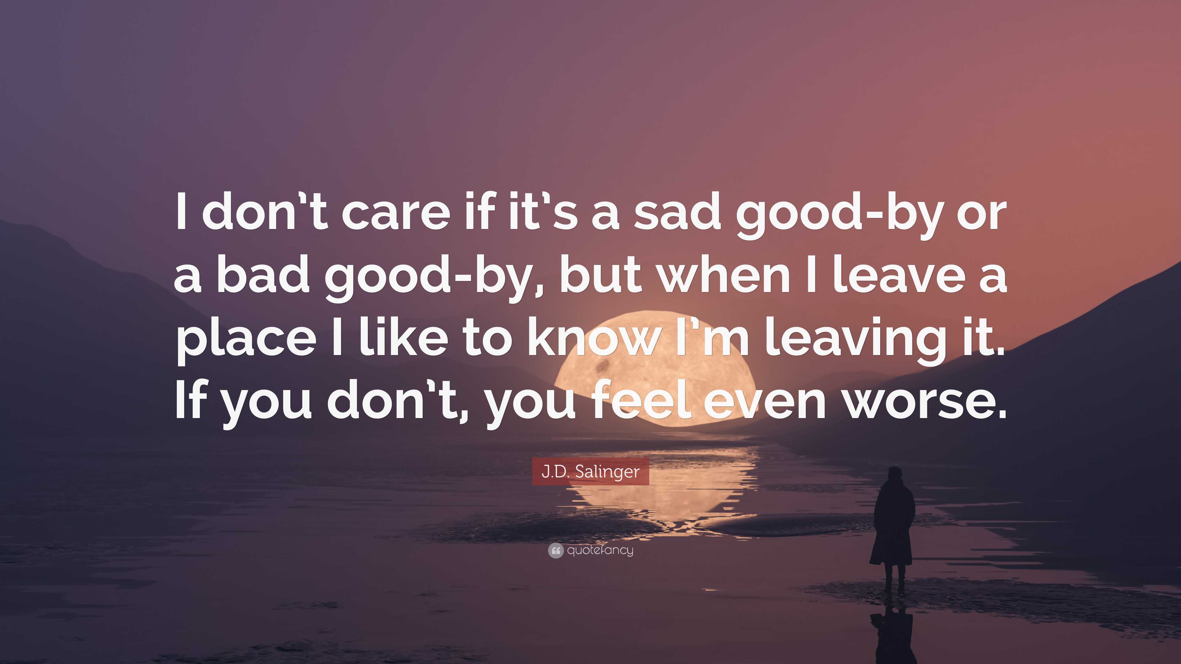J.D. Salinger Quote: “I don’t care if it’s a sad good-by or a bad good ...
