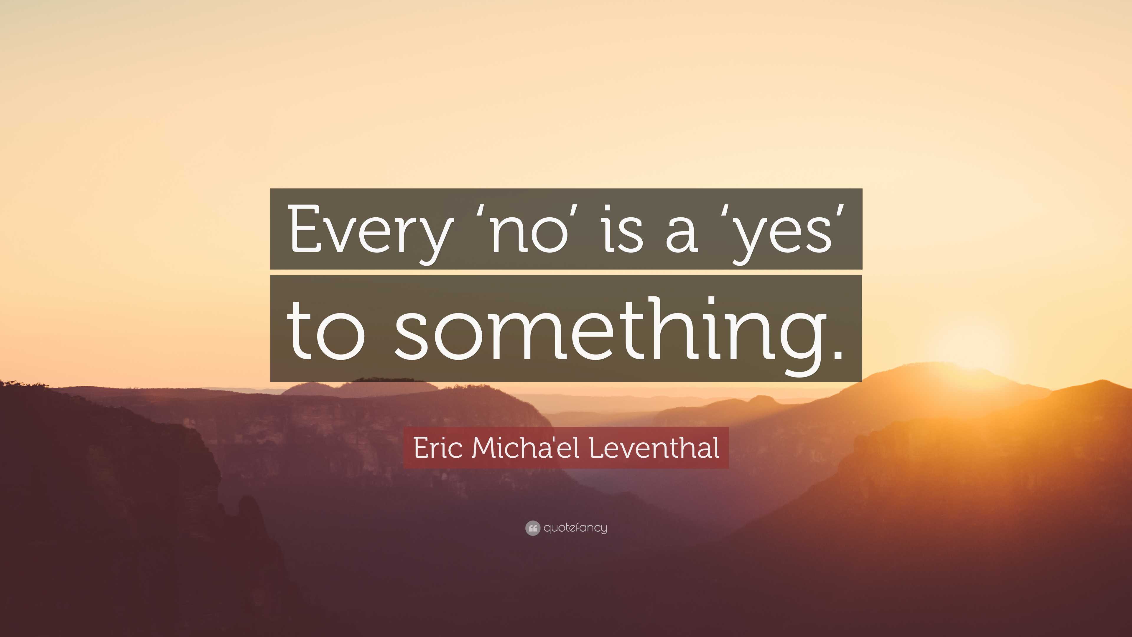 Eric Micha'el Leventhal Quote: “Every ‘no’ is a ‘yes’ to something.”