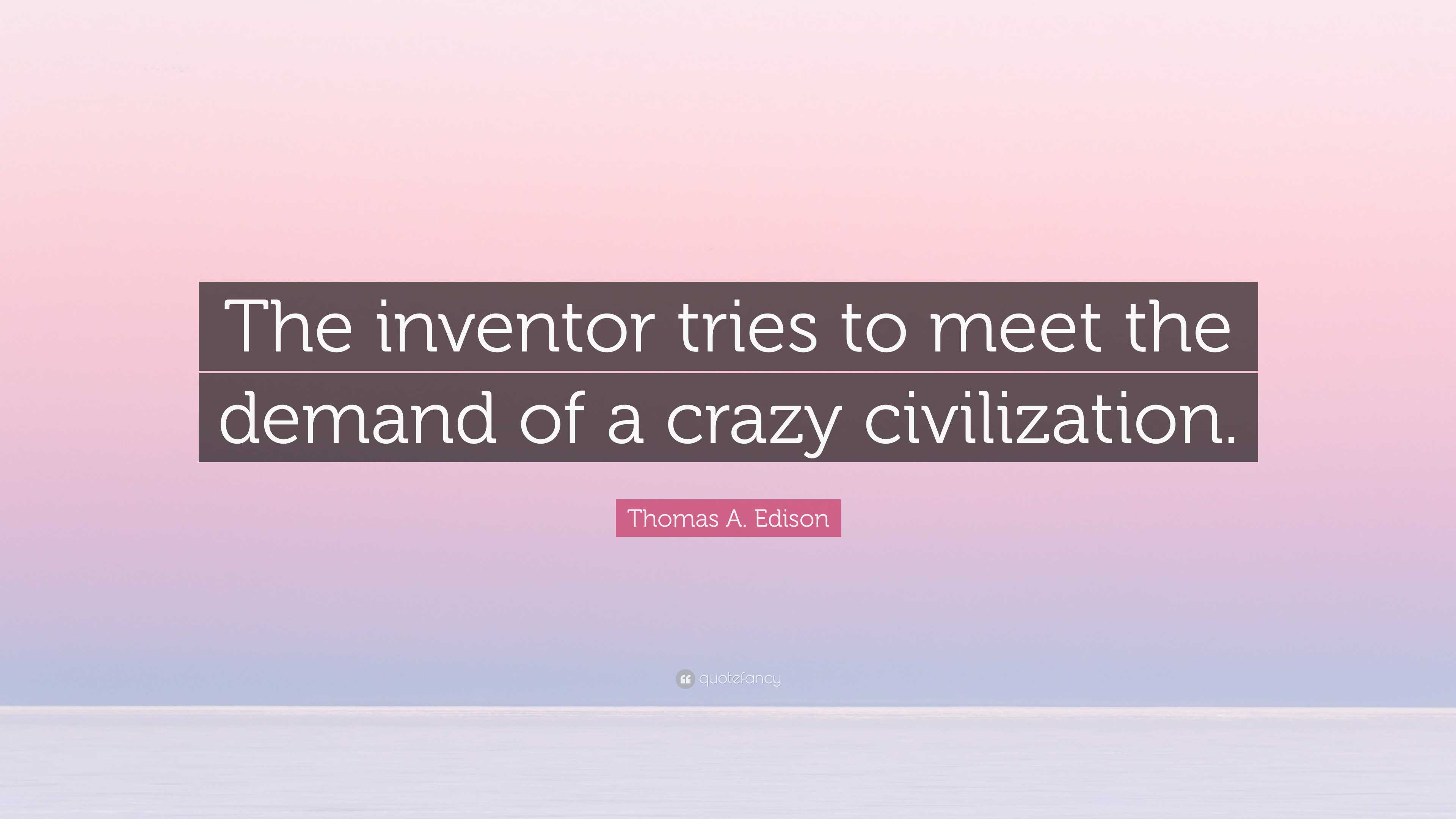 Thomas A. Edison Quote: “The inventor tries to meet the demand of a ...