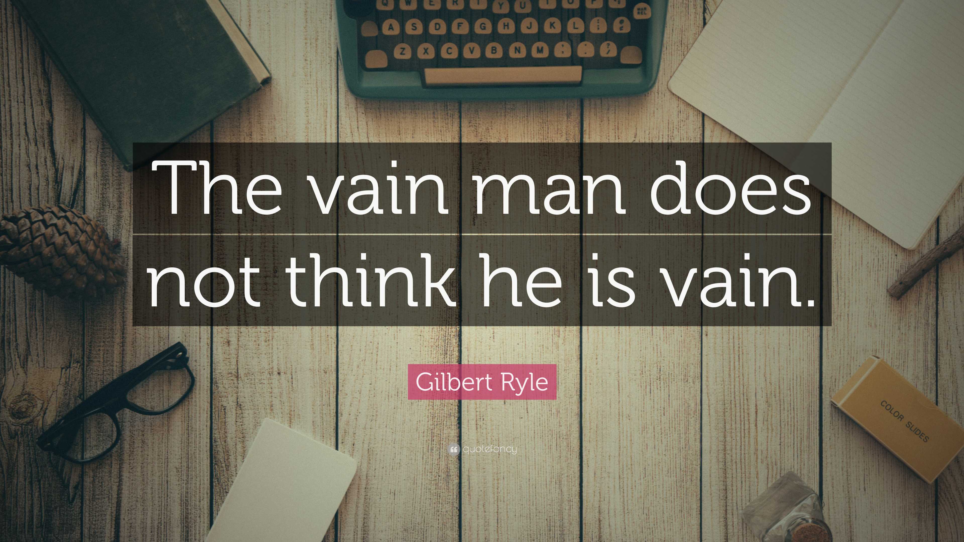 Gilbert Ryle Quote: “The vain man does not think he is vain.”