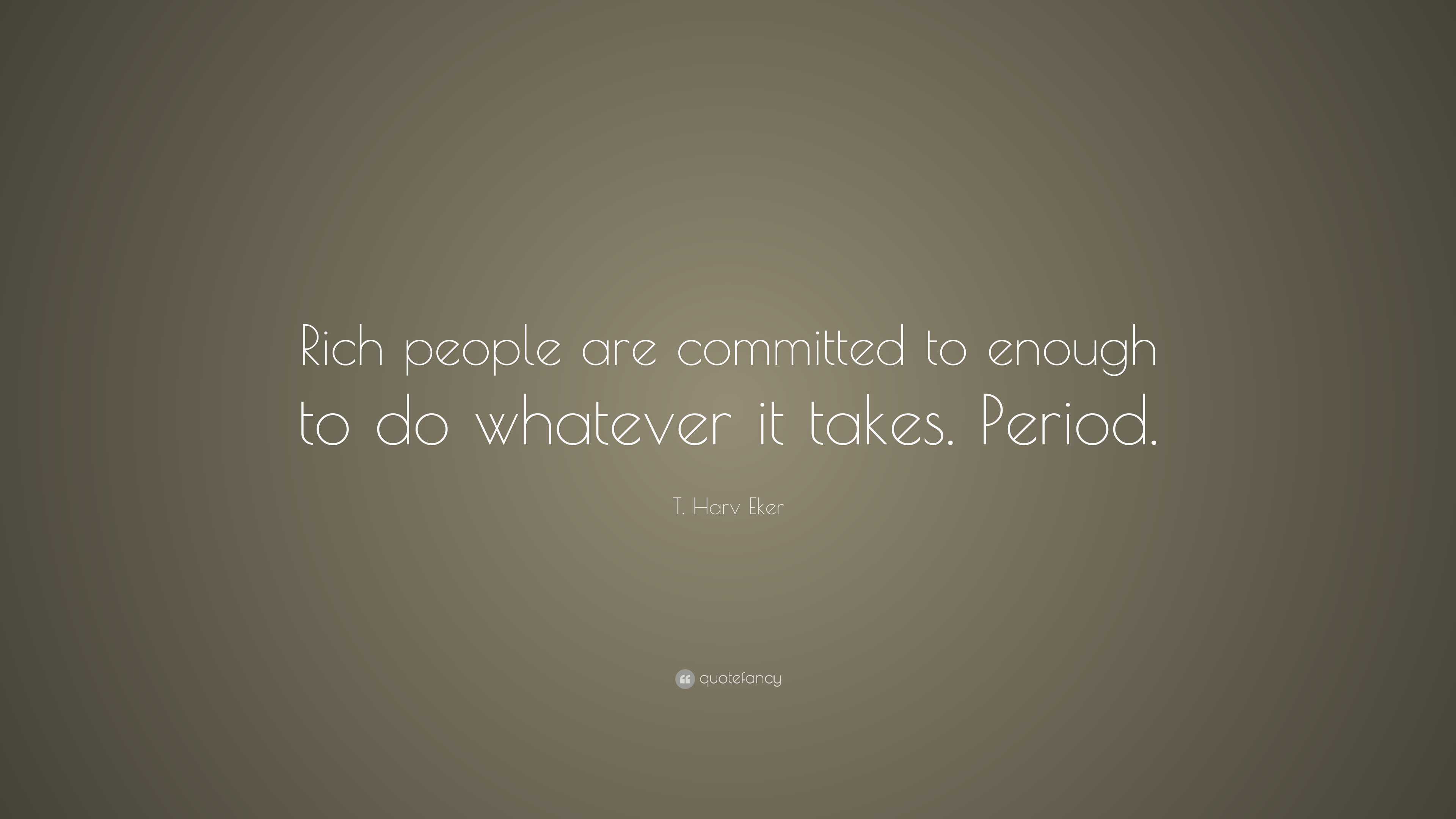 T. Harv Eker Quote: “Rich people are committed to enough to do whatever ...