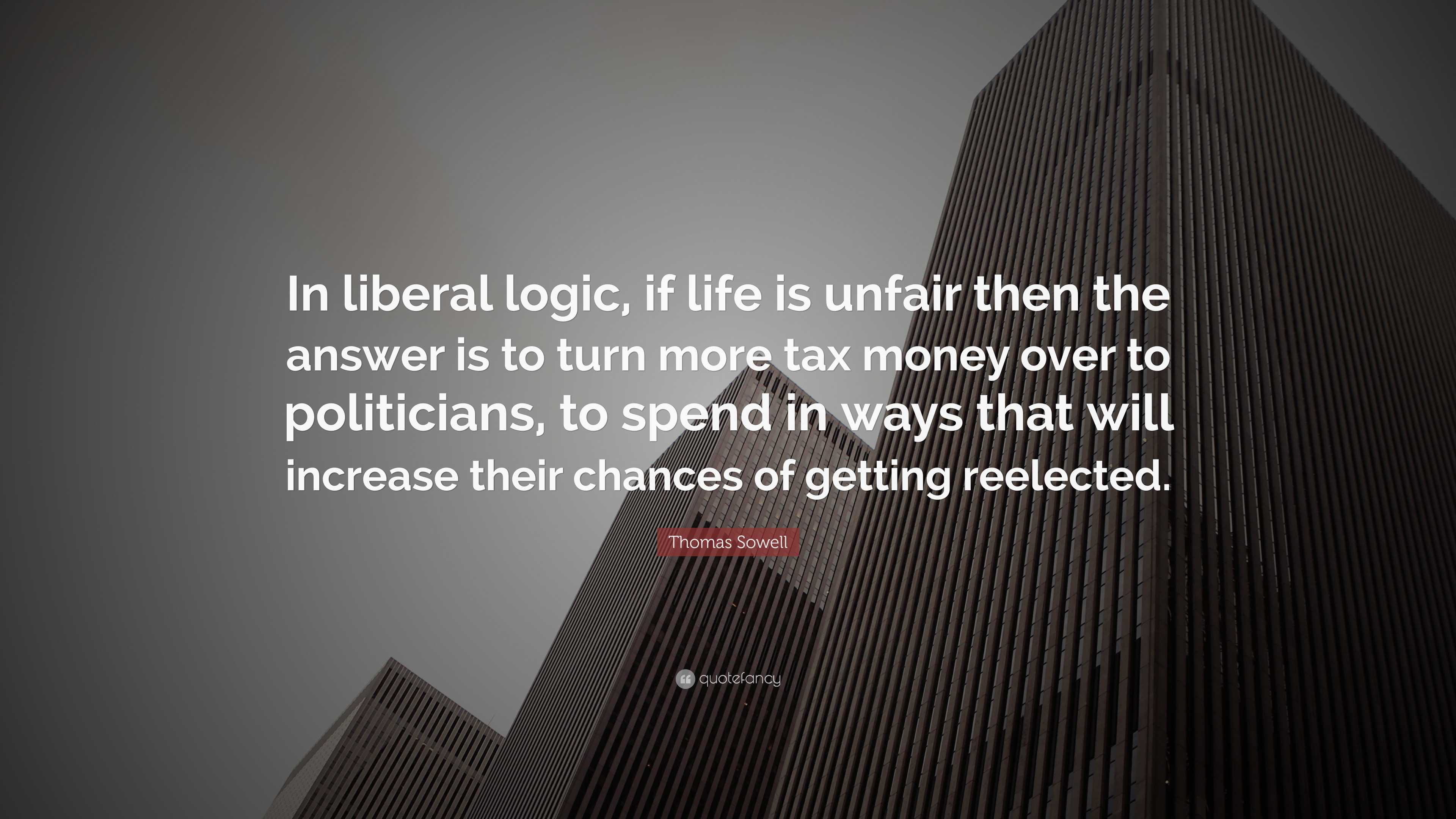 Thomas Sowell Quote: “In liberal logic, if life is unfair then the ...