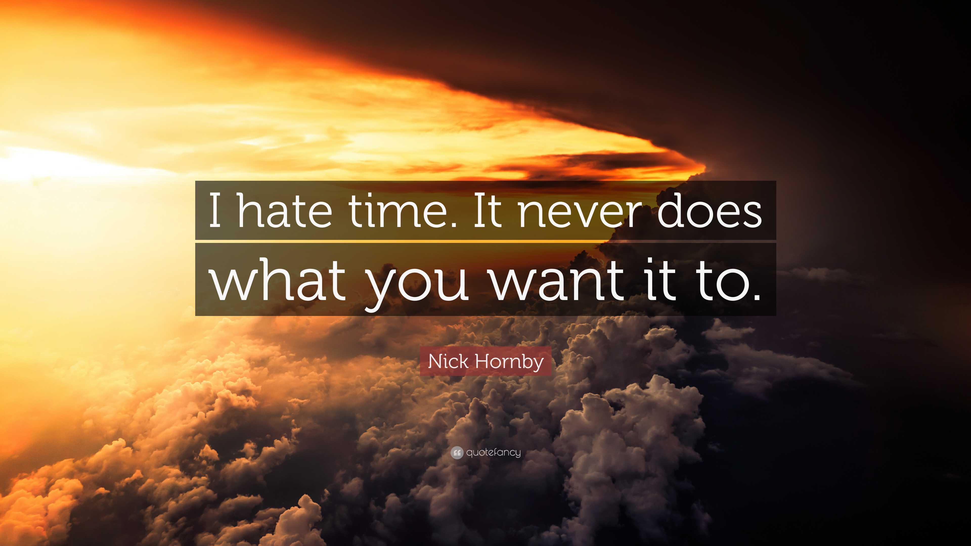 Nick Hornby Quote: “I hate time. It never does what you want it to.”