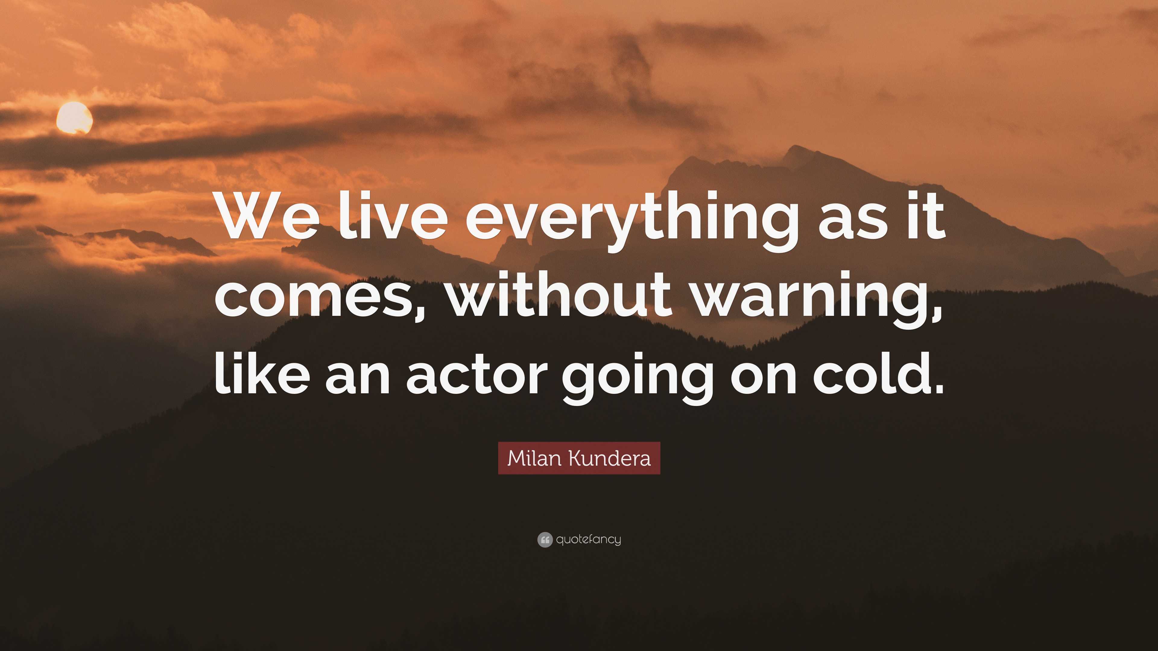 Milan Kundera Quote: “We live everything as it comes, without warning ...