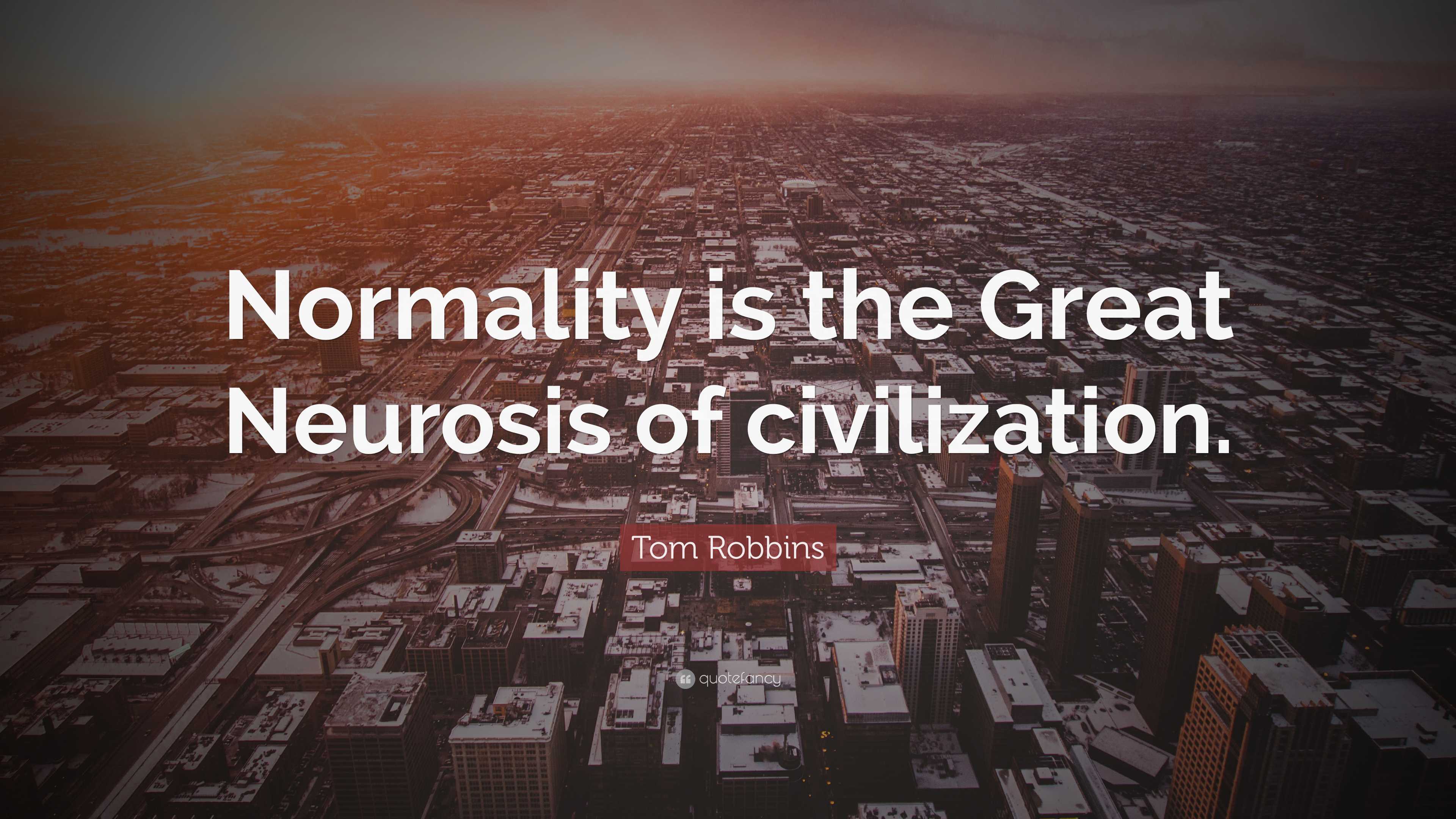 Tom Robbins Quote: “Normality is the Great Neurosis of civilization.”