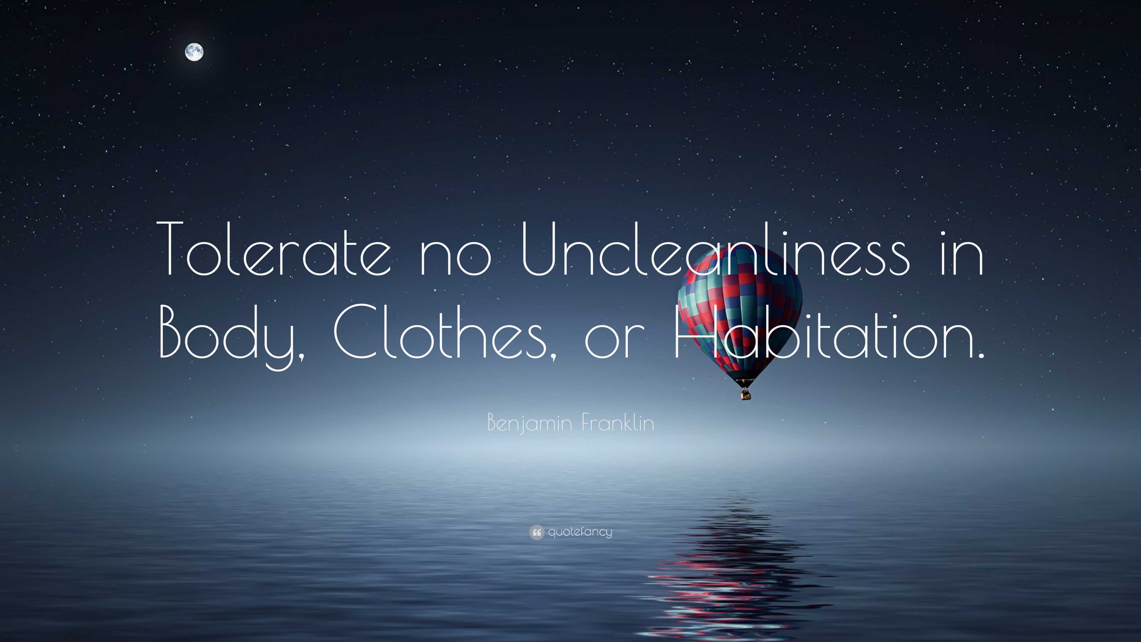 Benjamin Franklin Quote: “Tolerate no Uncleanliness in Body, Clothes ...