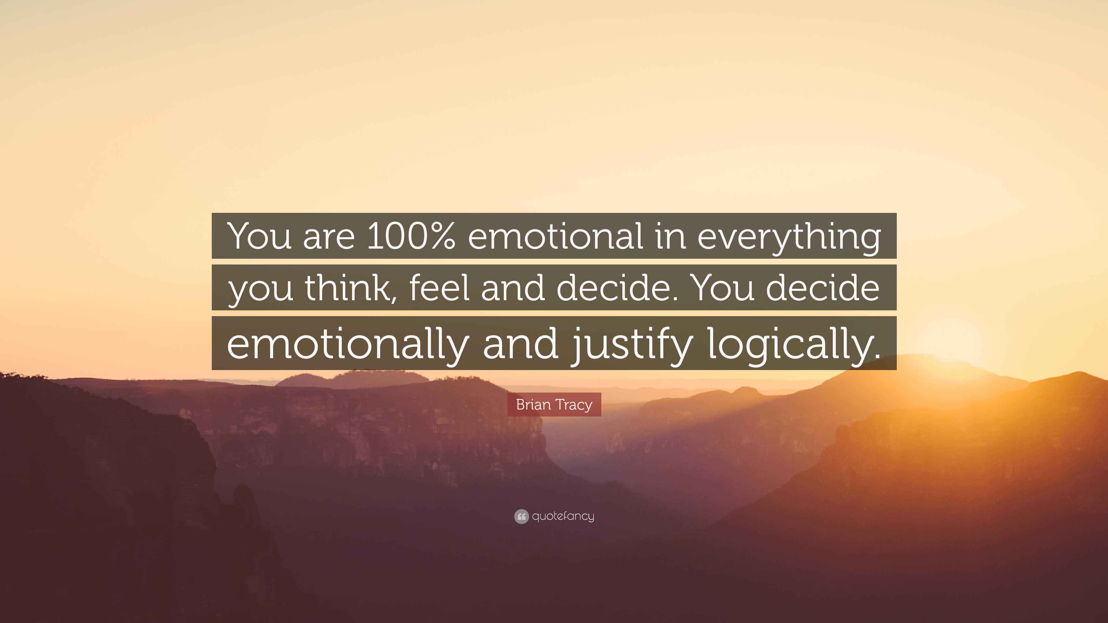 Brian Tracy Quote: “You are 100% emotional in everything you think ...