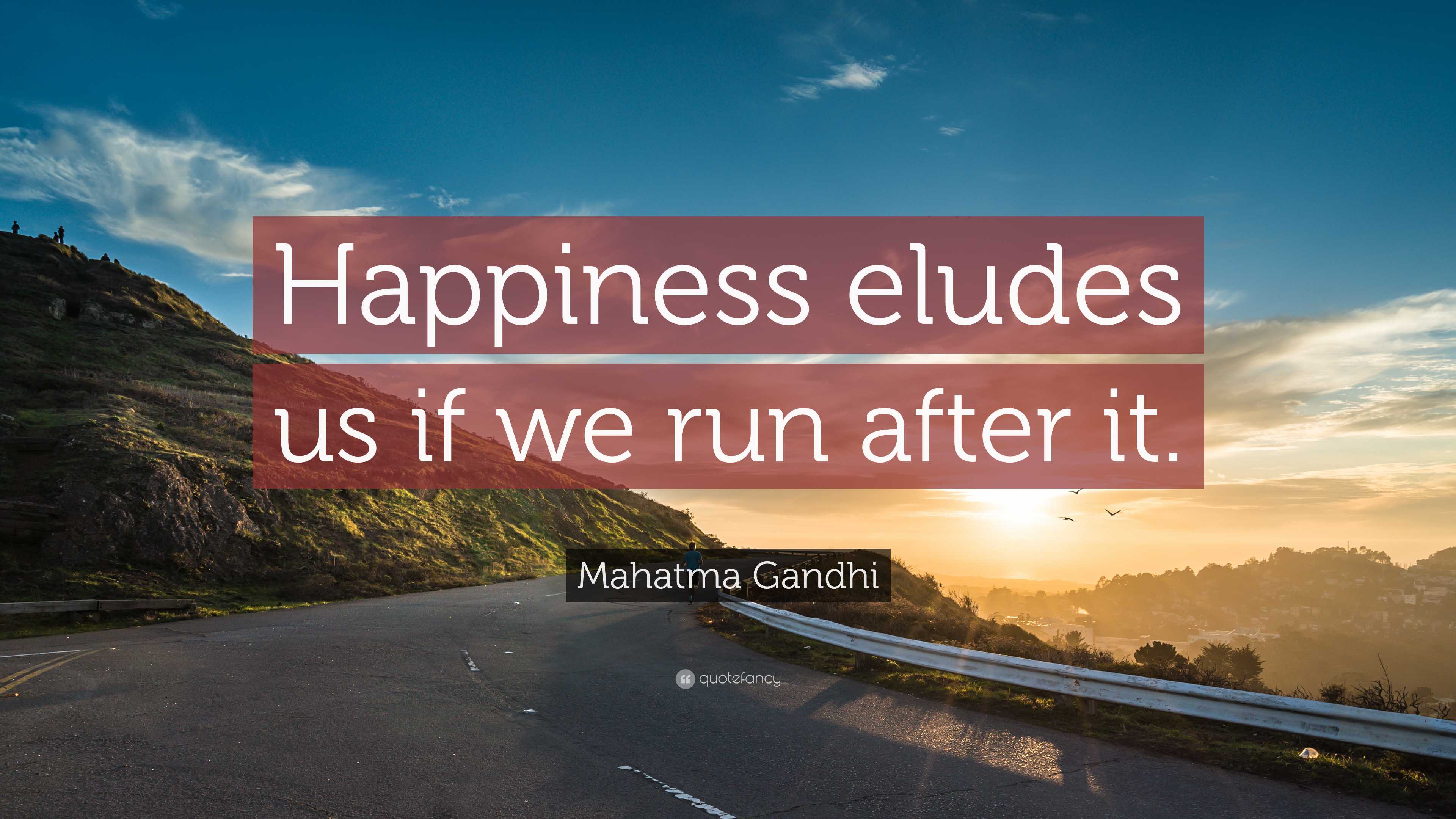 Mahatma Gandhi Quote: “Happiness eludes us if we run after it.”