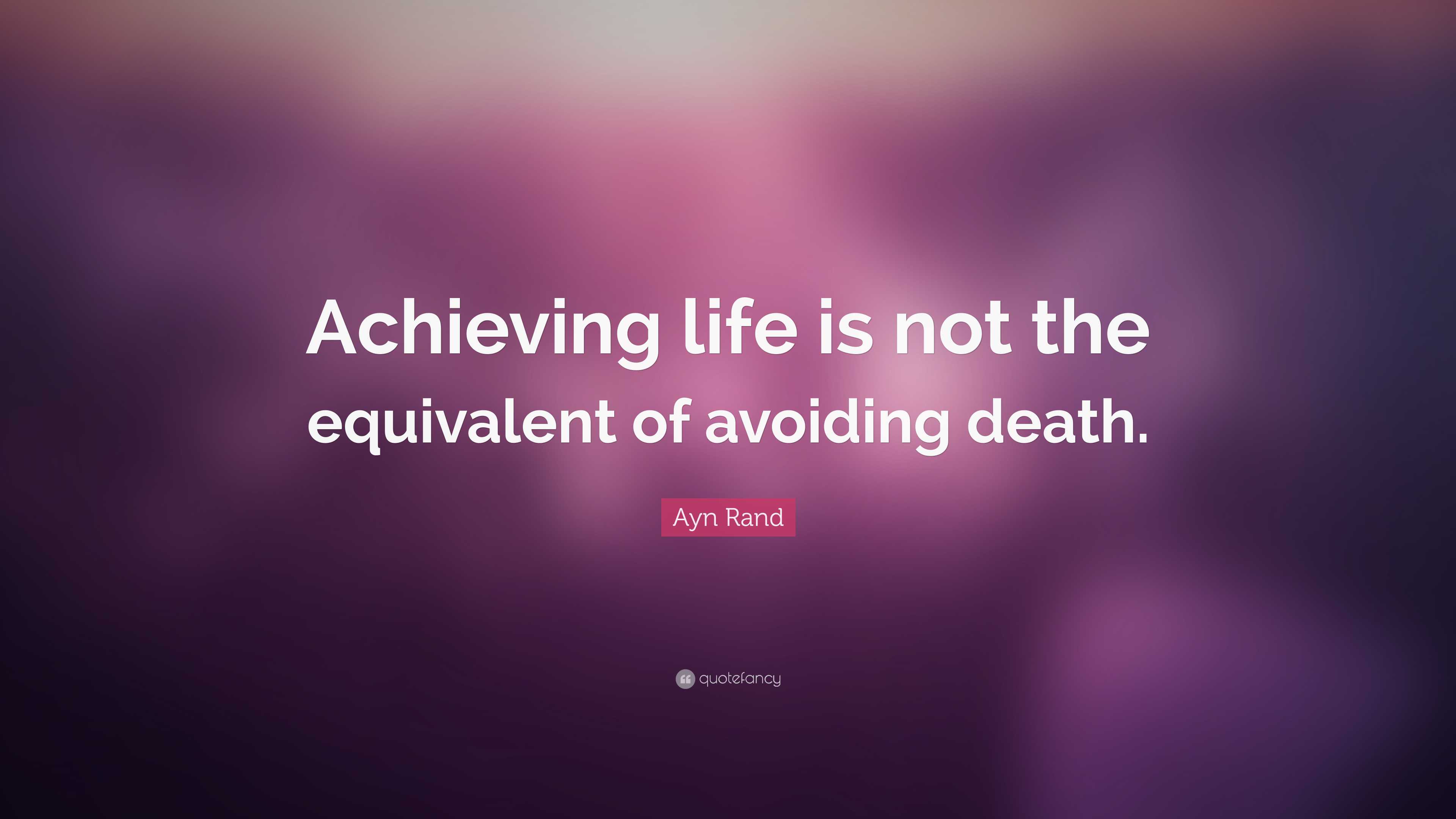 Ayn Rand Quote: “Achieving life is not the equivalent of avoiding death.”