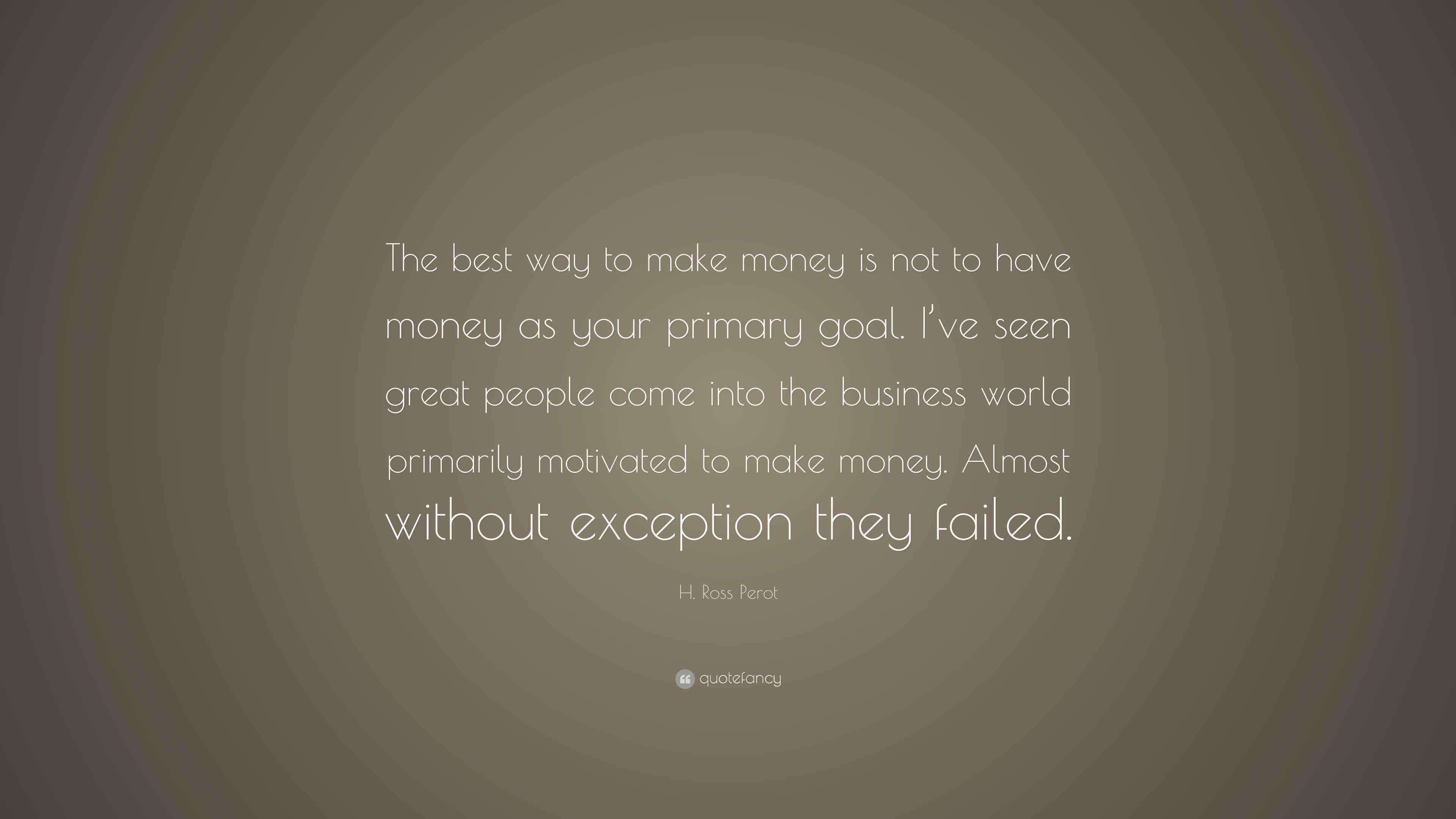 H. Ross Perot Quote: “The best way to make money is not to have money ...