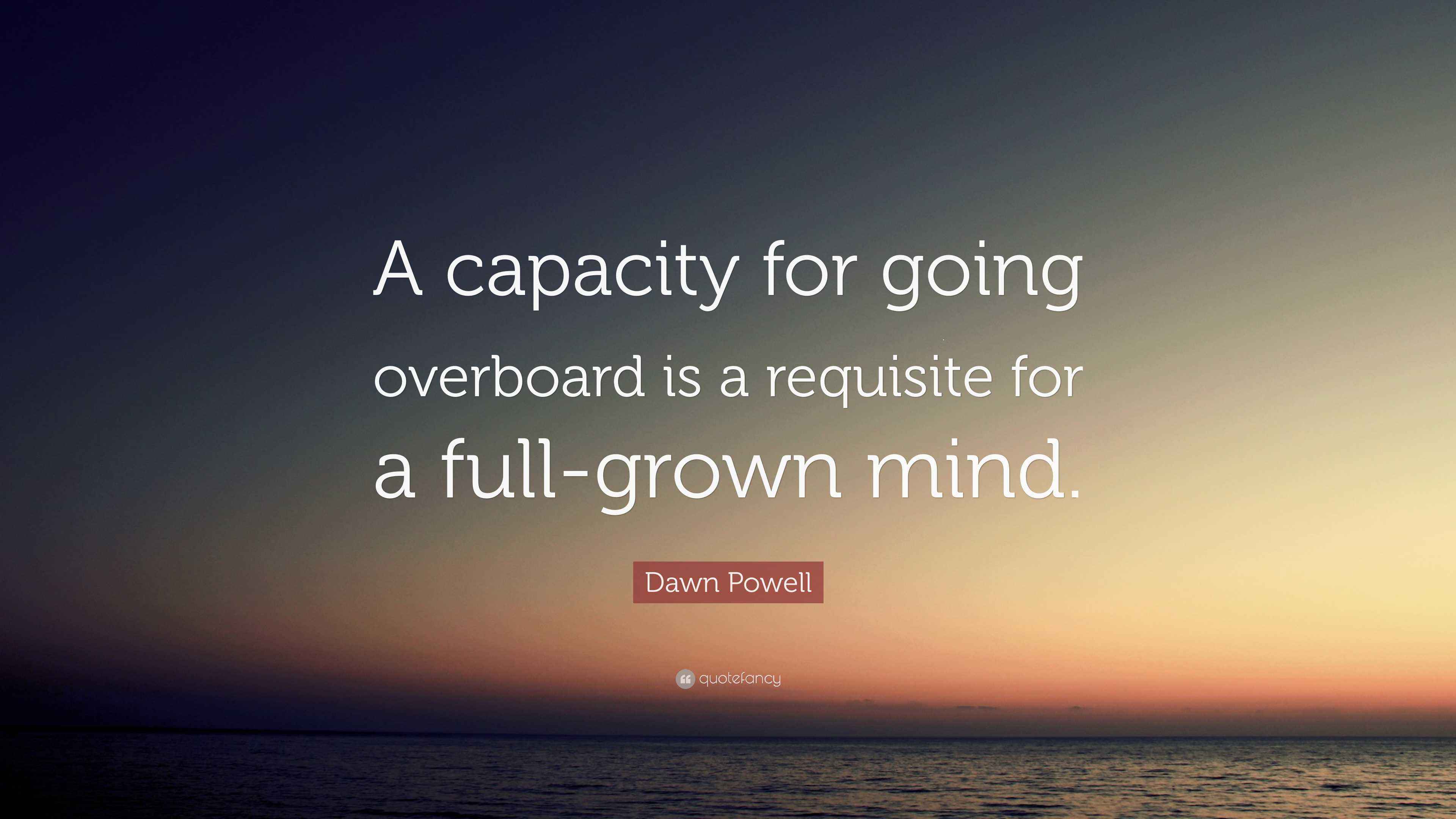 Dawn Powell Quote: “A capacity for going overboard is a requisite for a ...