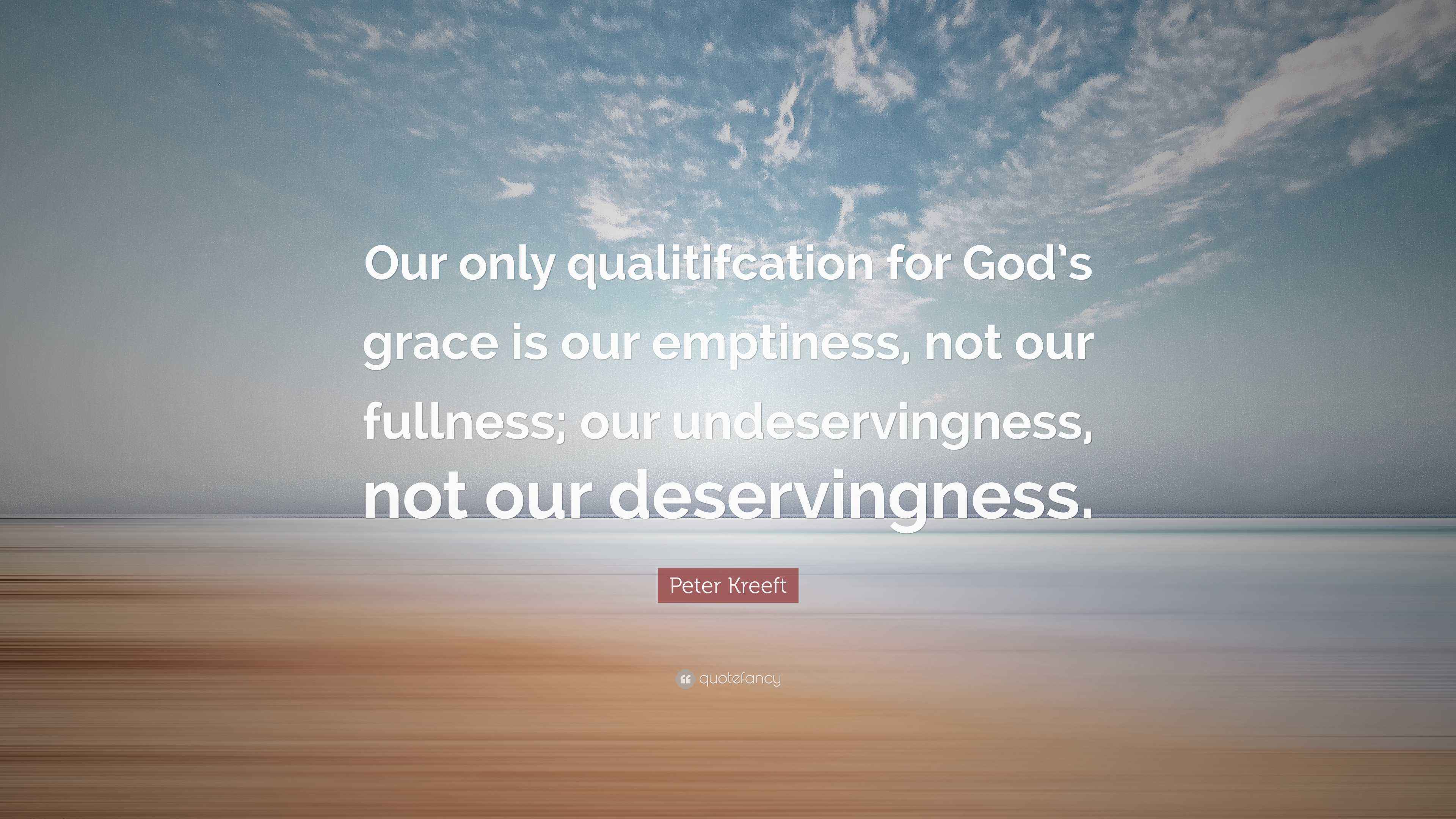 Peter Kreeft Quote: “Our only qualitifcation for God’s grace is our ...