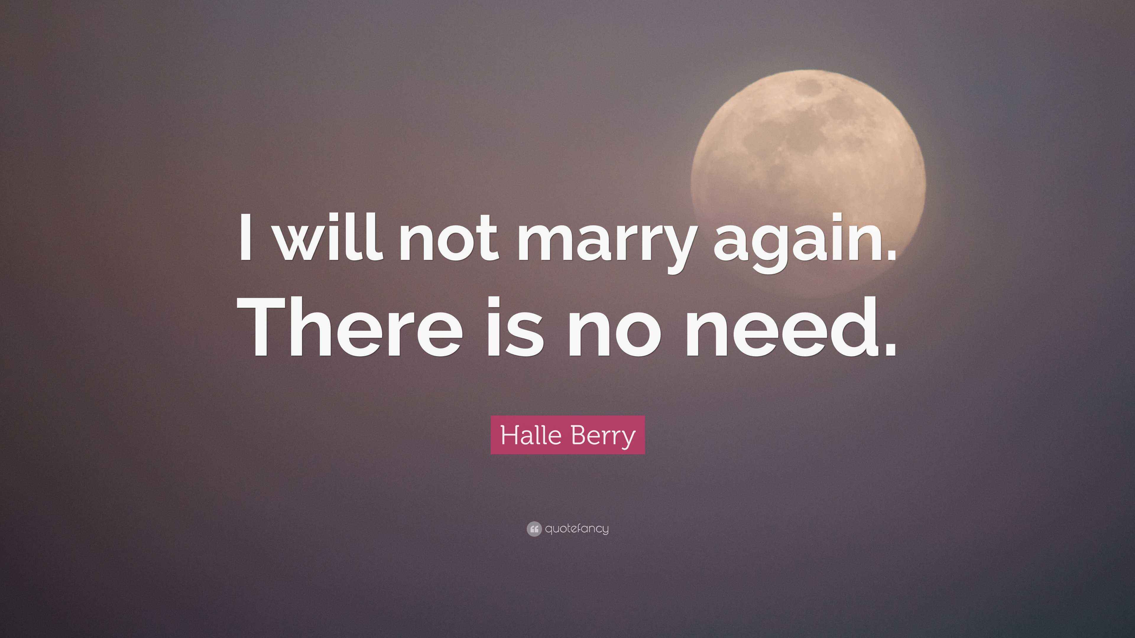 Halle Berry Quote: “I will not marry again. There is no need.”