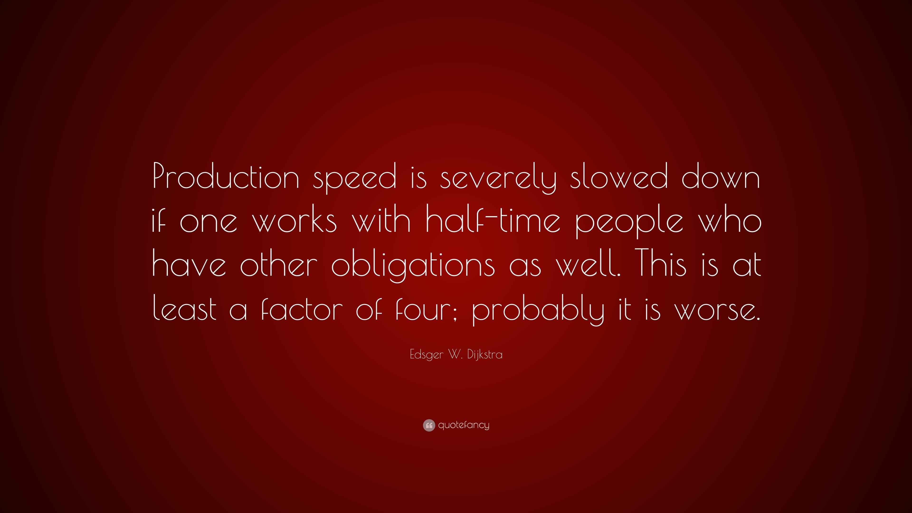Edsger W. Dijkstra Quote: “Production speed is severely slowed down if ...