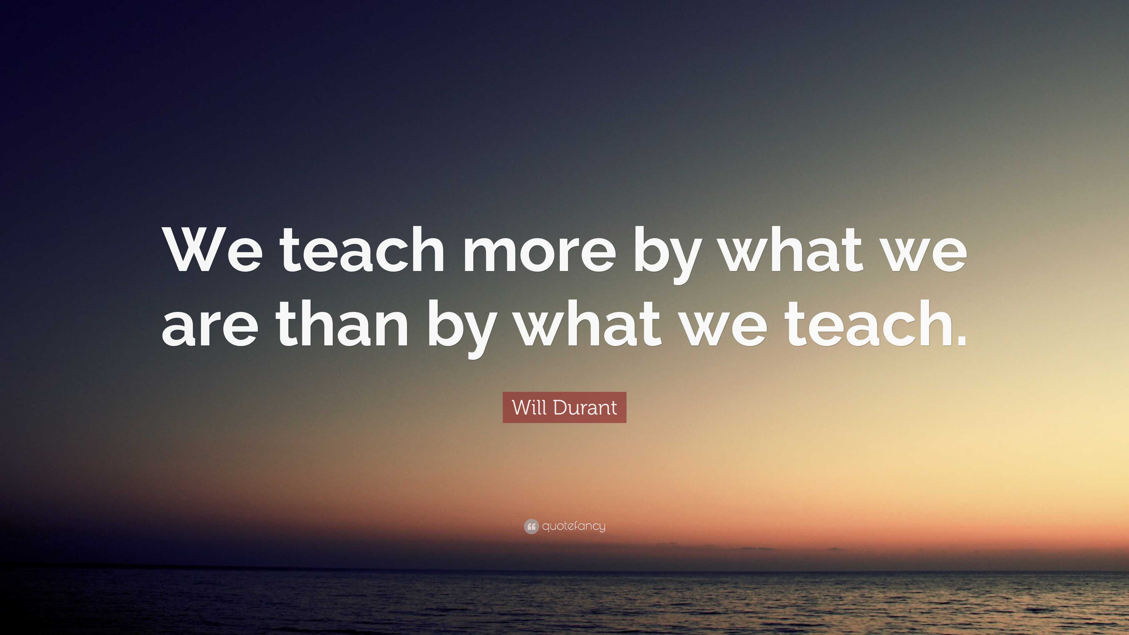 Will Durant Quote: “We teach more by what we are than by what we teach.”