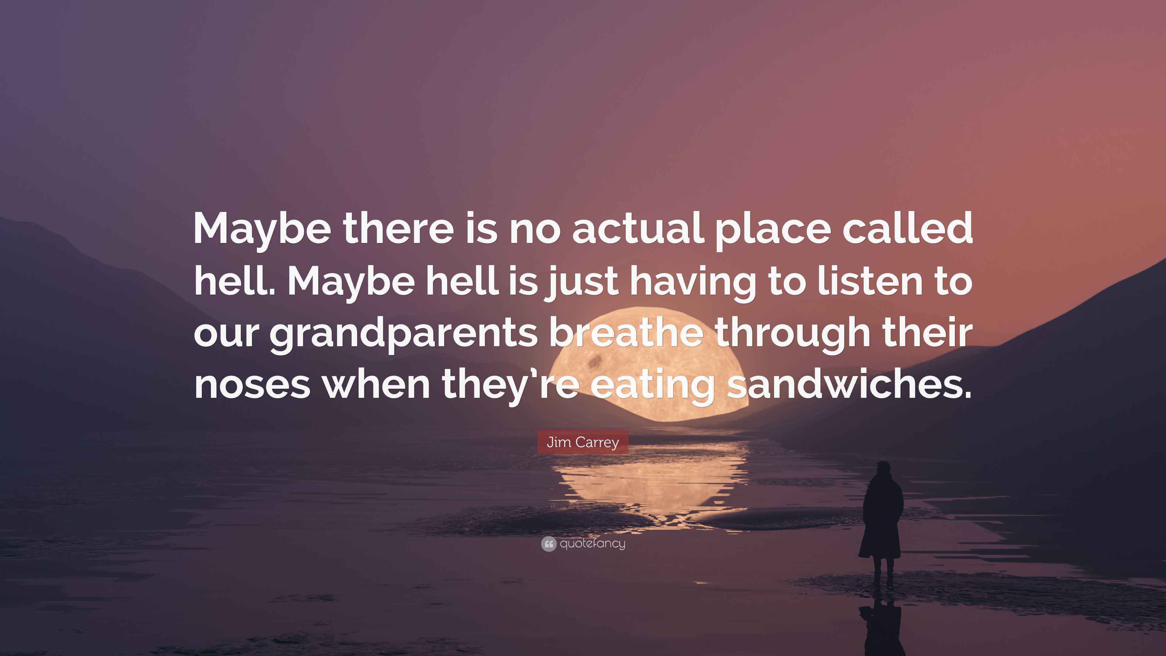 Jim Carrey Quote: “Maybe there is no actual place called hell. Maybe ...