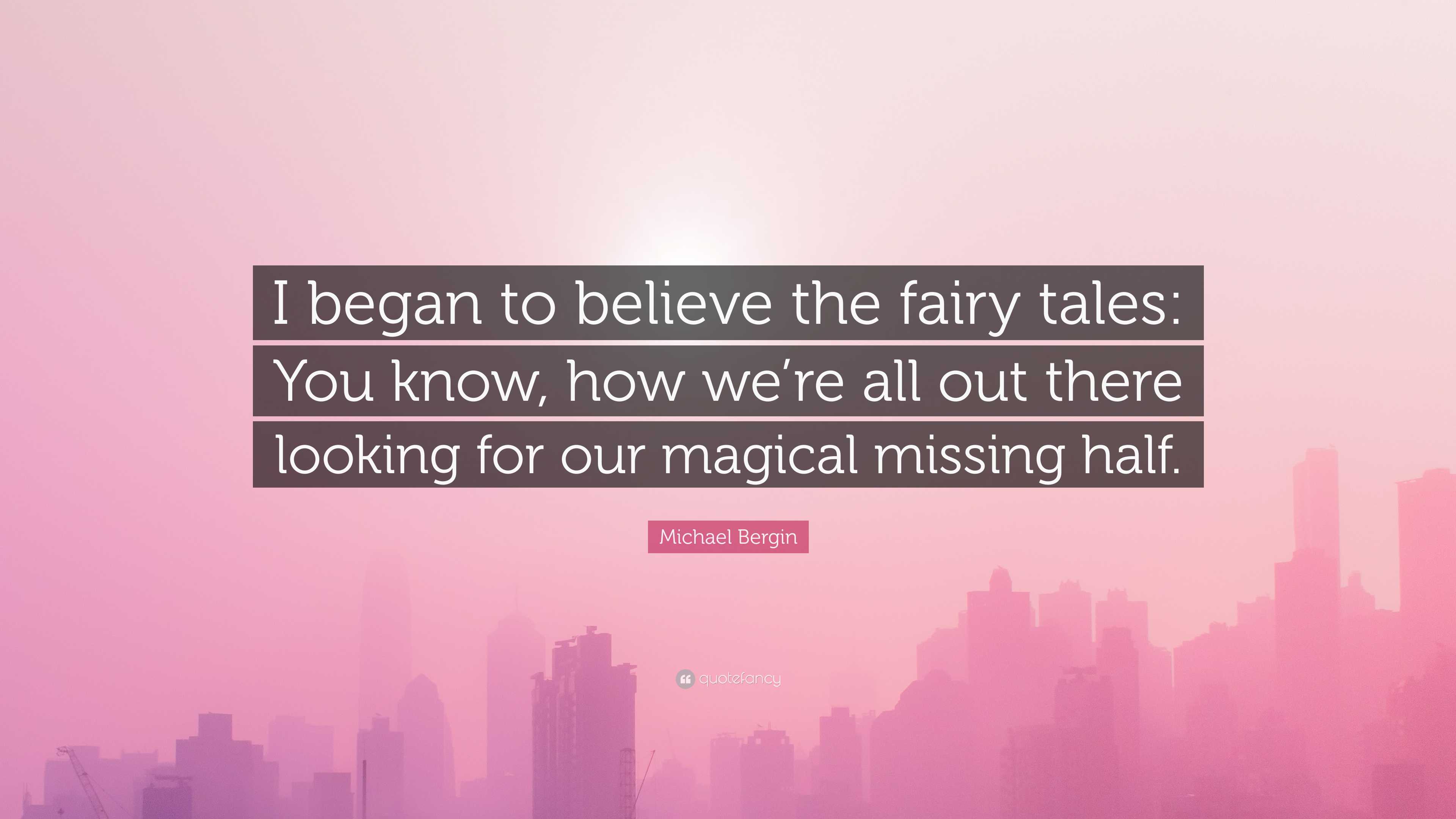 Michael Bergin Quote: “I began to believe the fairy tales: You know ...