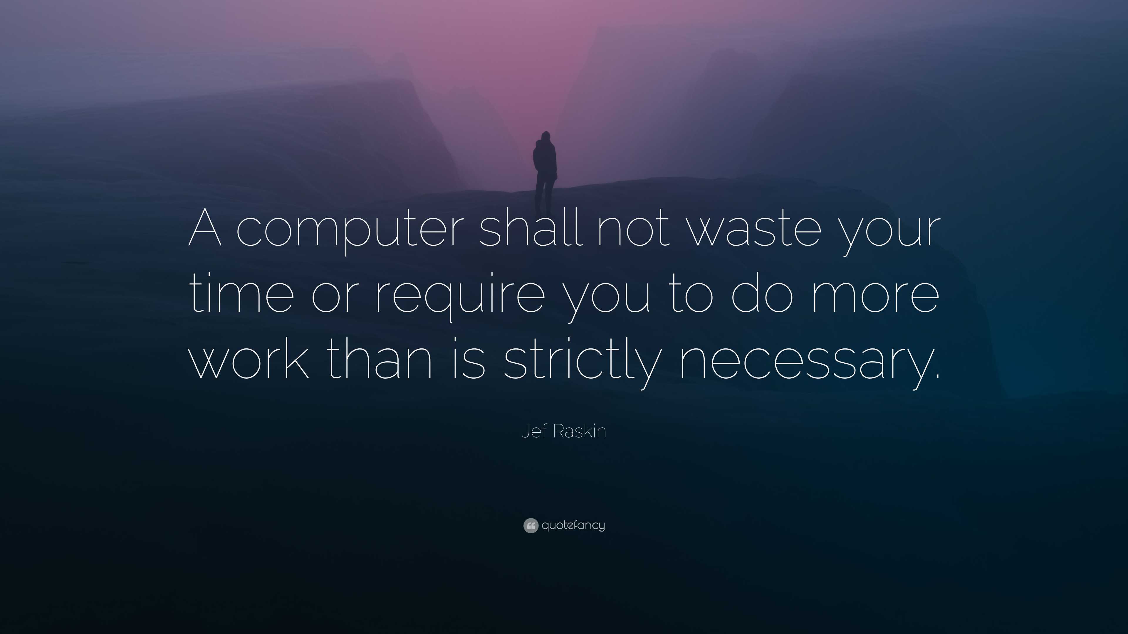 Jef Raskin Quote: “A computer shall not waste your time or require you ...