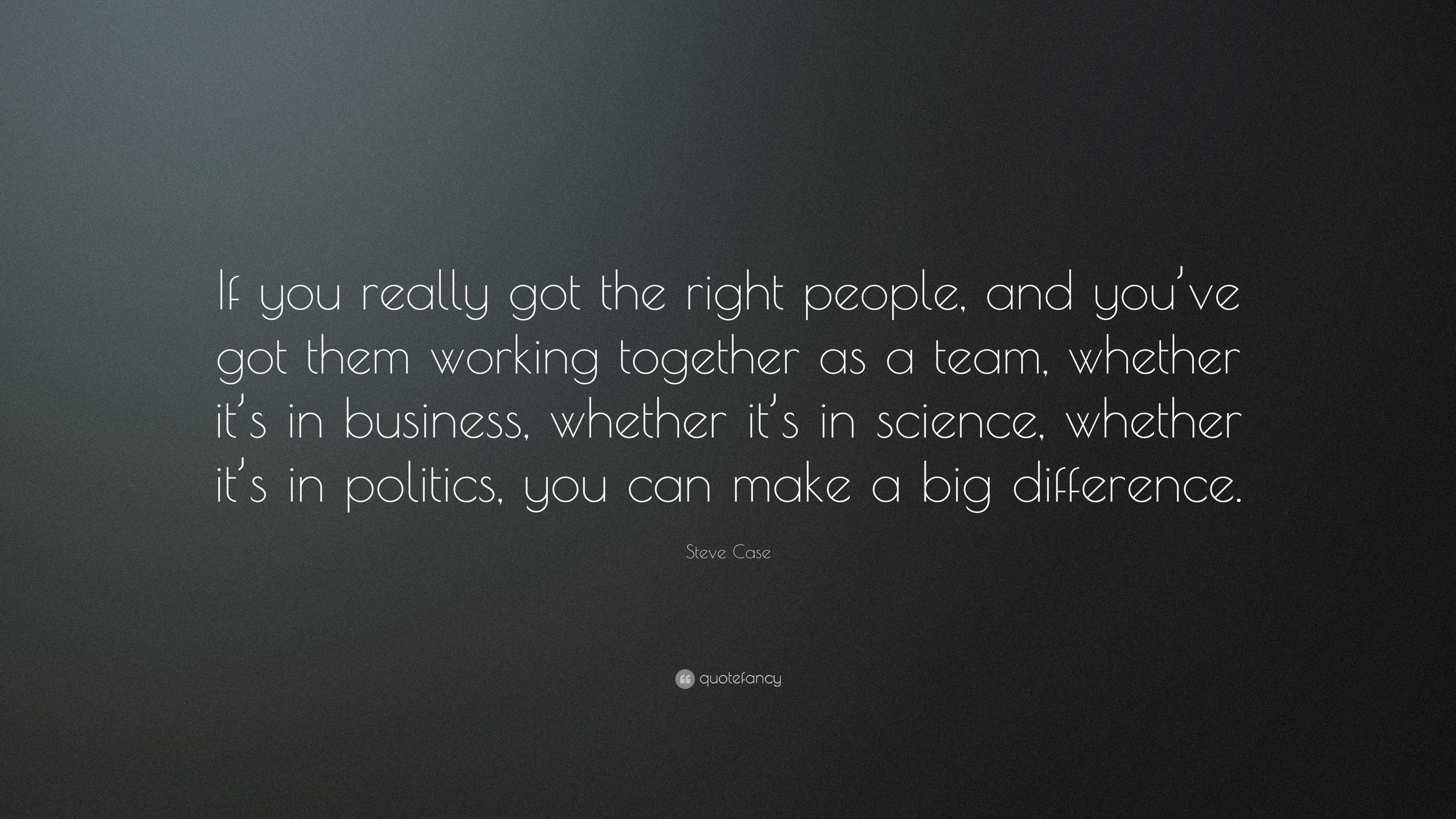 Steve Case Quote: “If you really got the right people, and you’ve got ...