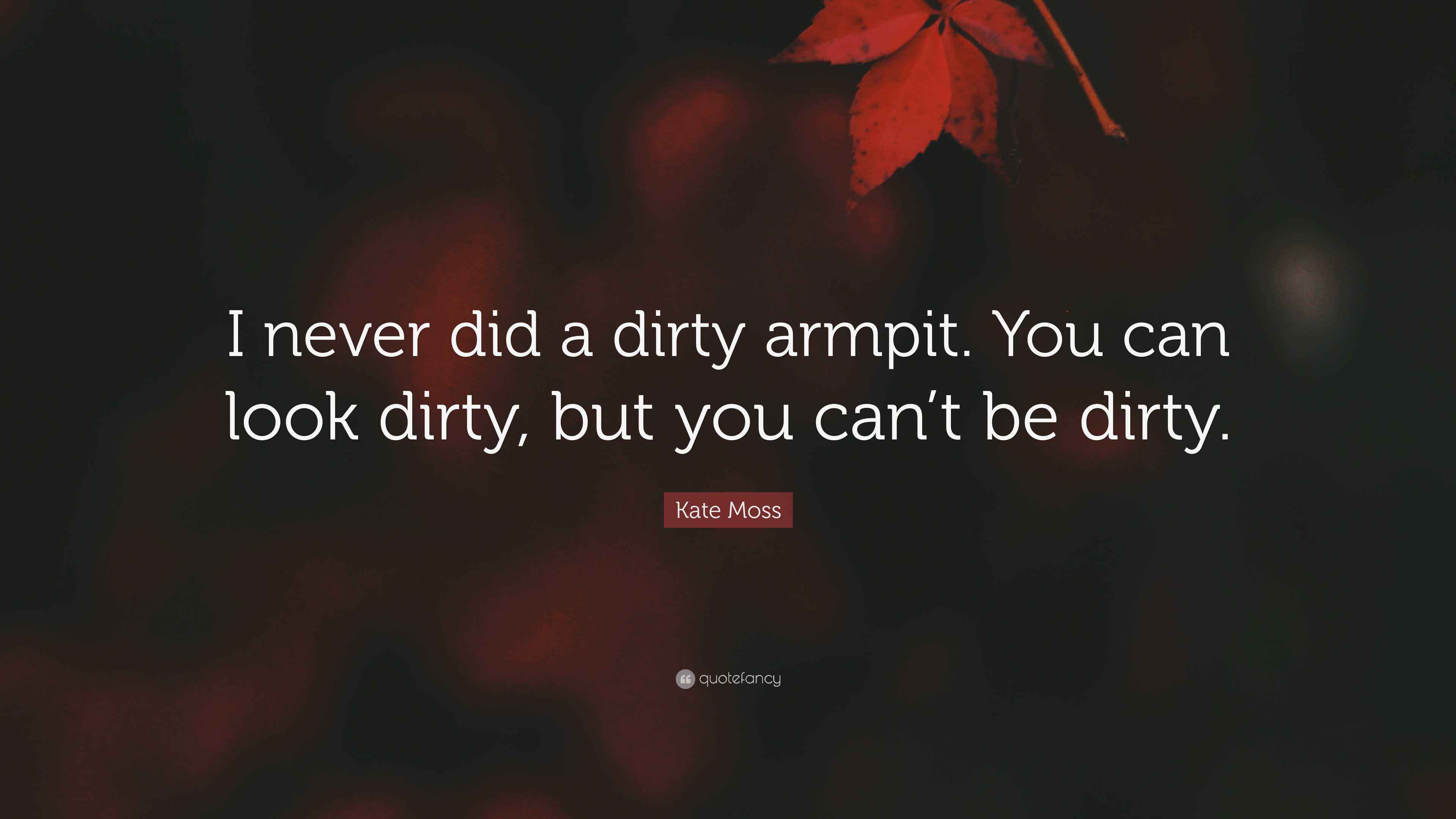 Kate Moss Quote: “I never did a dirty armpit. You can look dirty, but ...