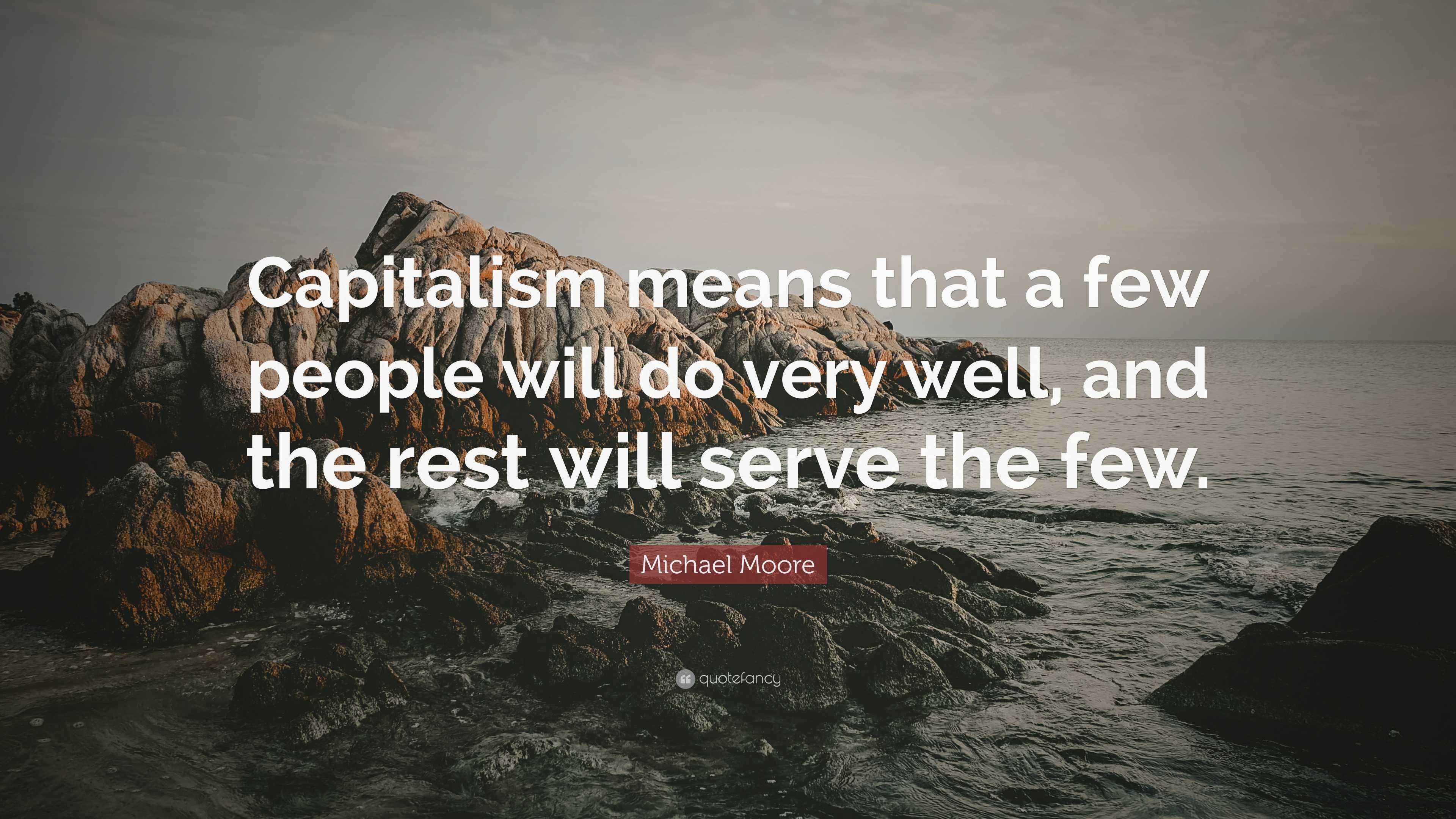 Michael Moore Quote: “Capitalism means that a few people will do very ...