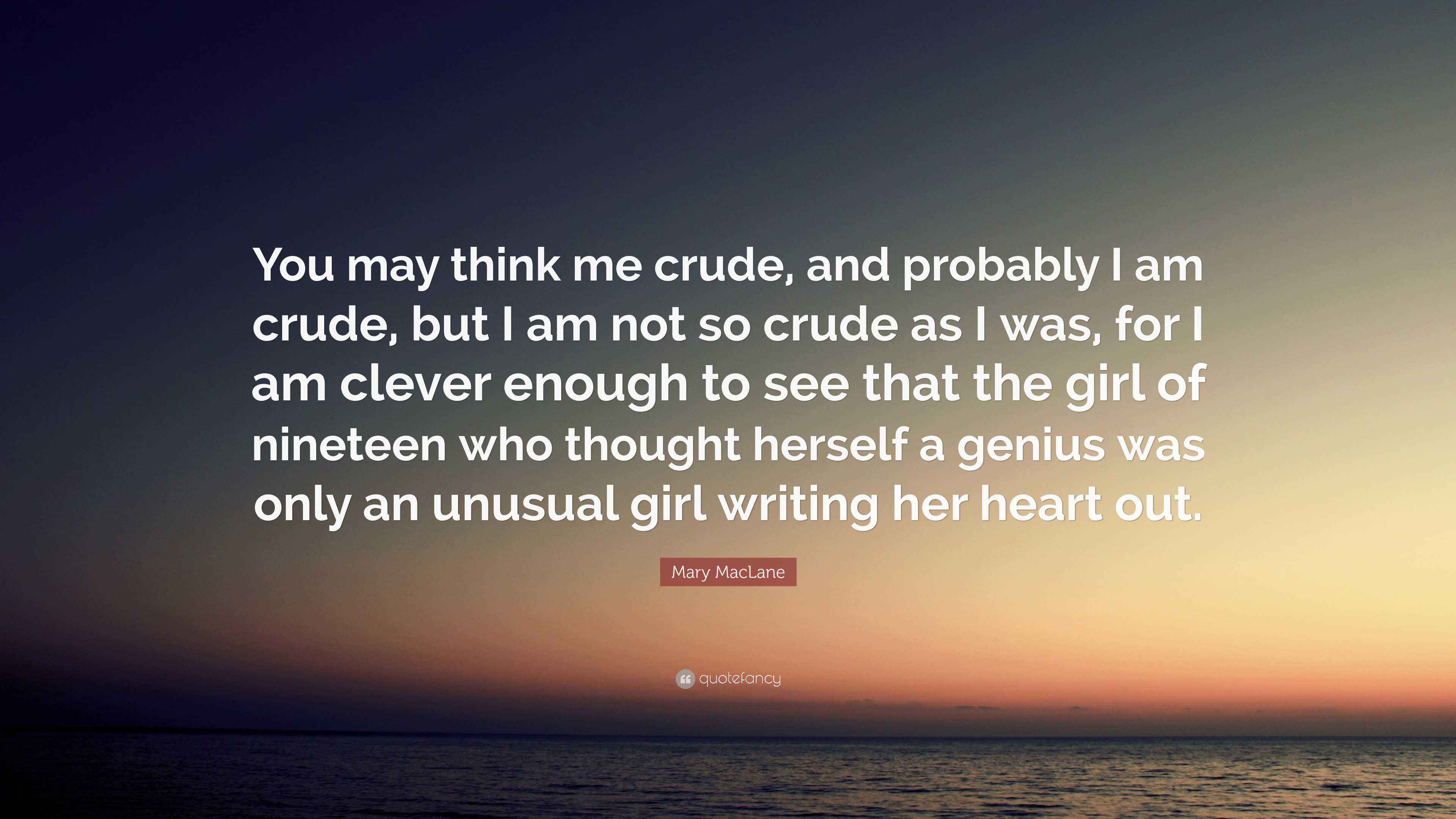 Mary MacLane Quote: “You may think me crude, and probably I am crude ...