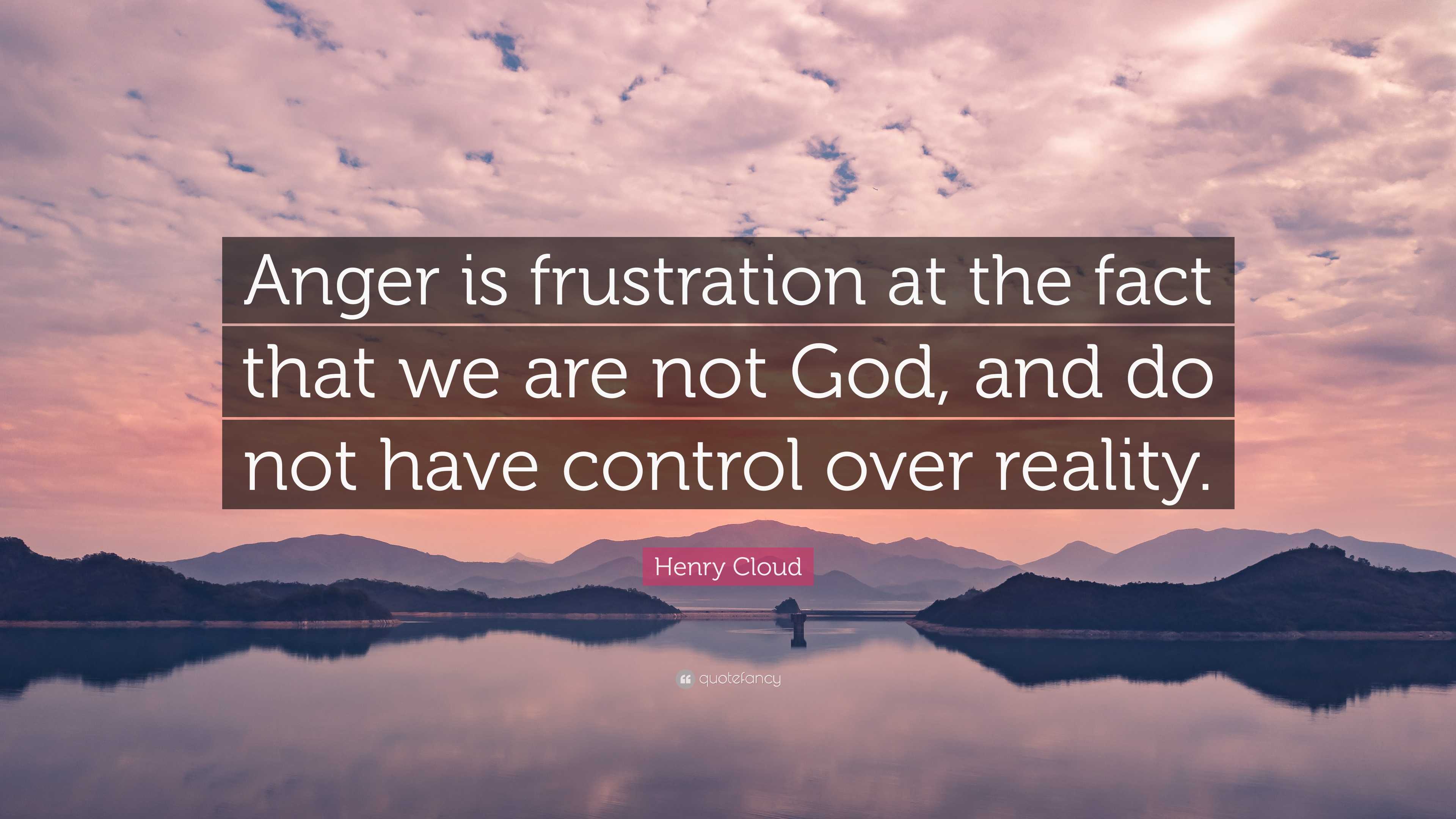 Henry Cloud Quote: “Anger is frustration at the fact that we are not ...