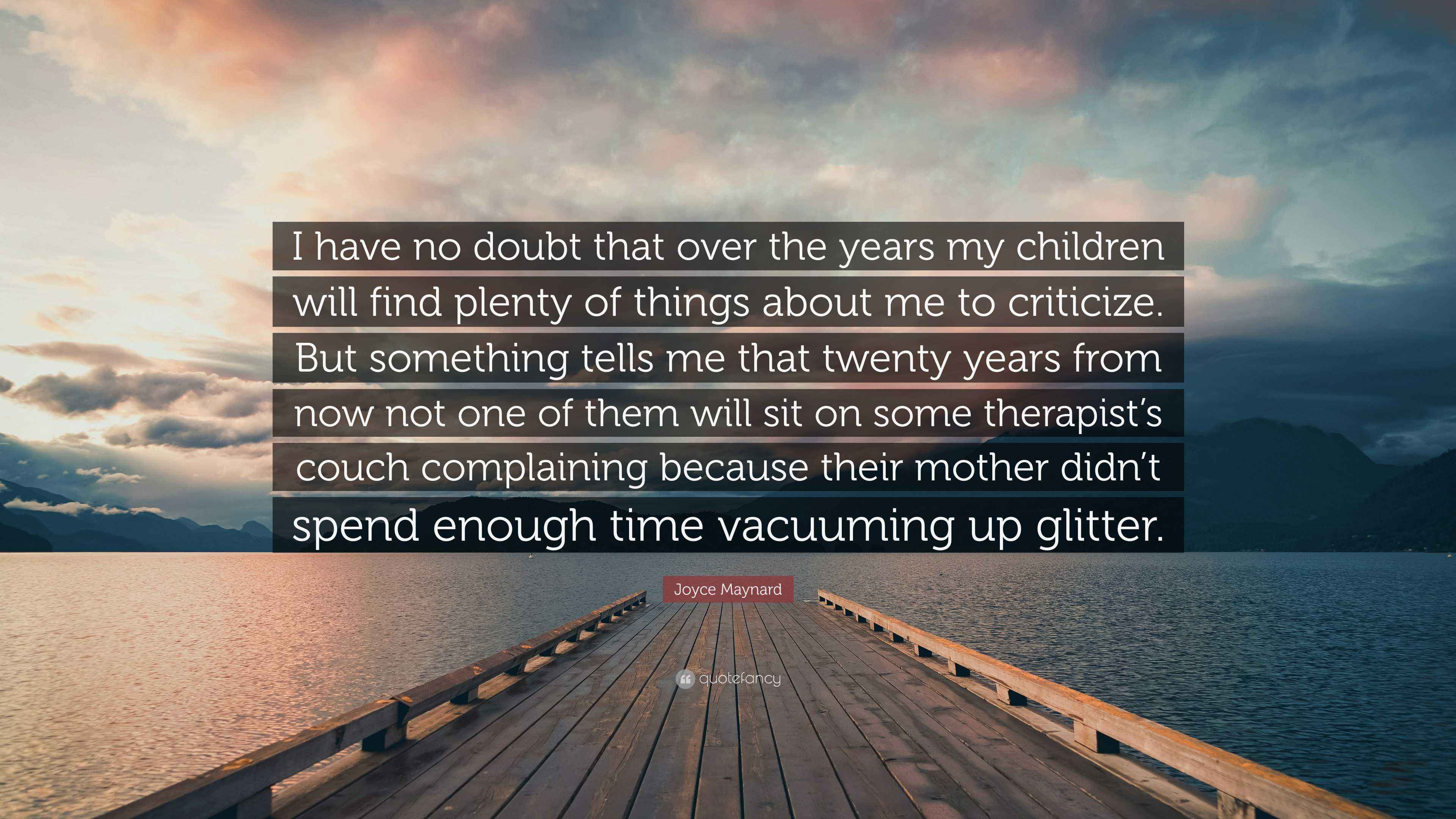 Joyce Maynard Quote: “I have no doubt that over the years my children ...