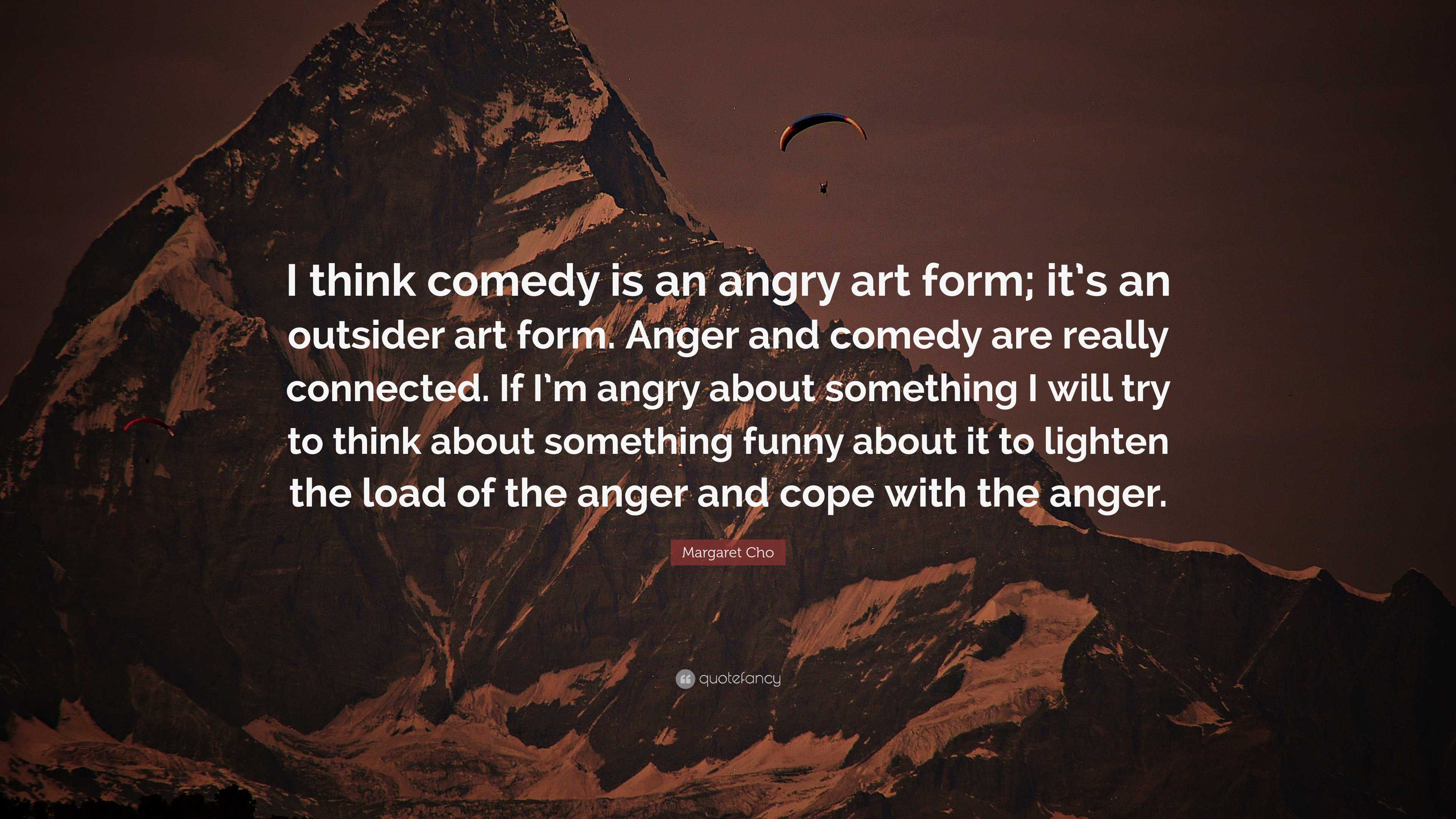 Margaret Cho Quote: “I think comedy is an angry art form; it’s an ...