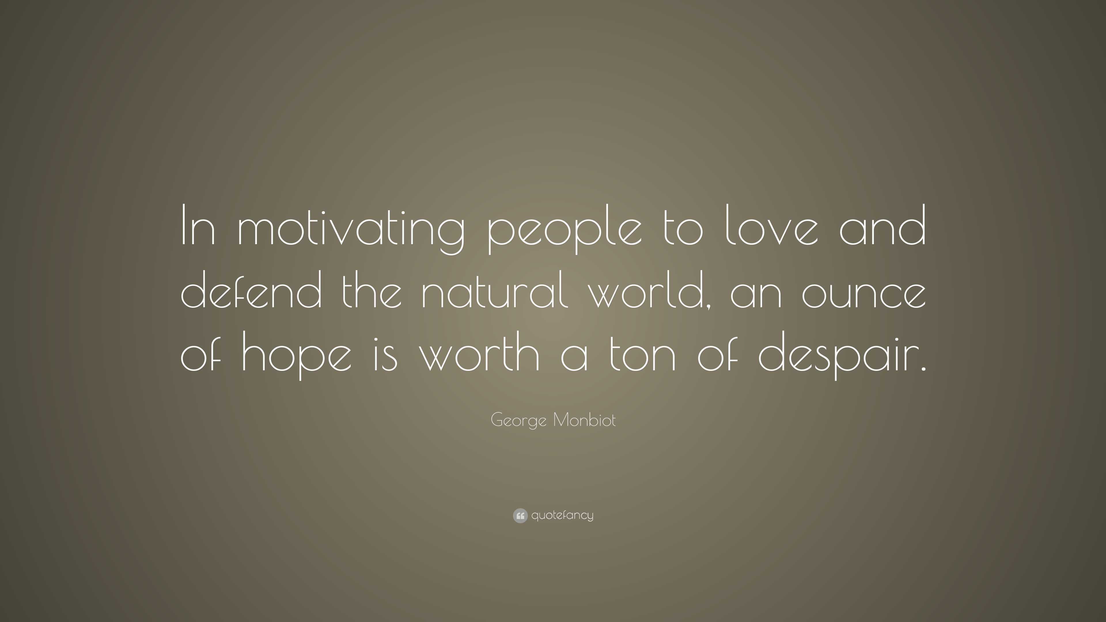 George Monbiot Quote: “In motivating people to love and defend the ...