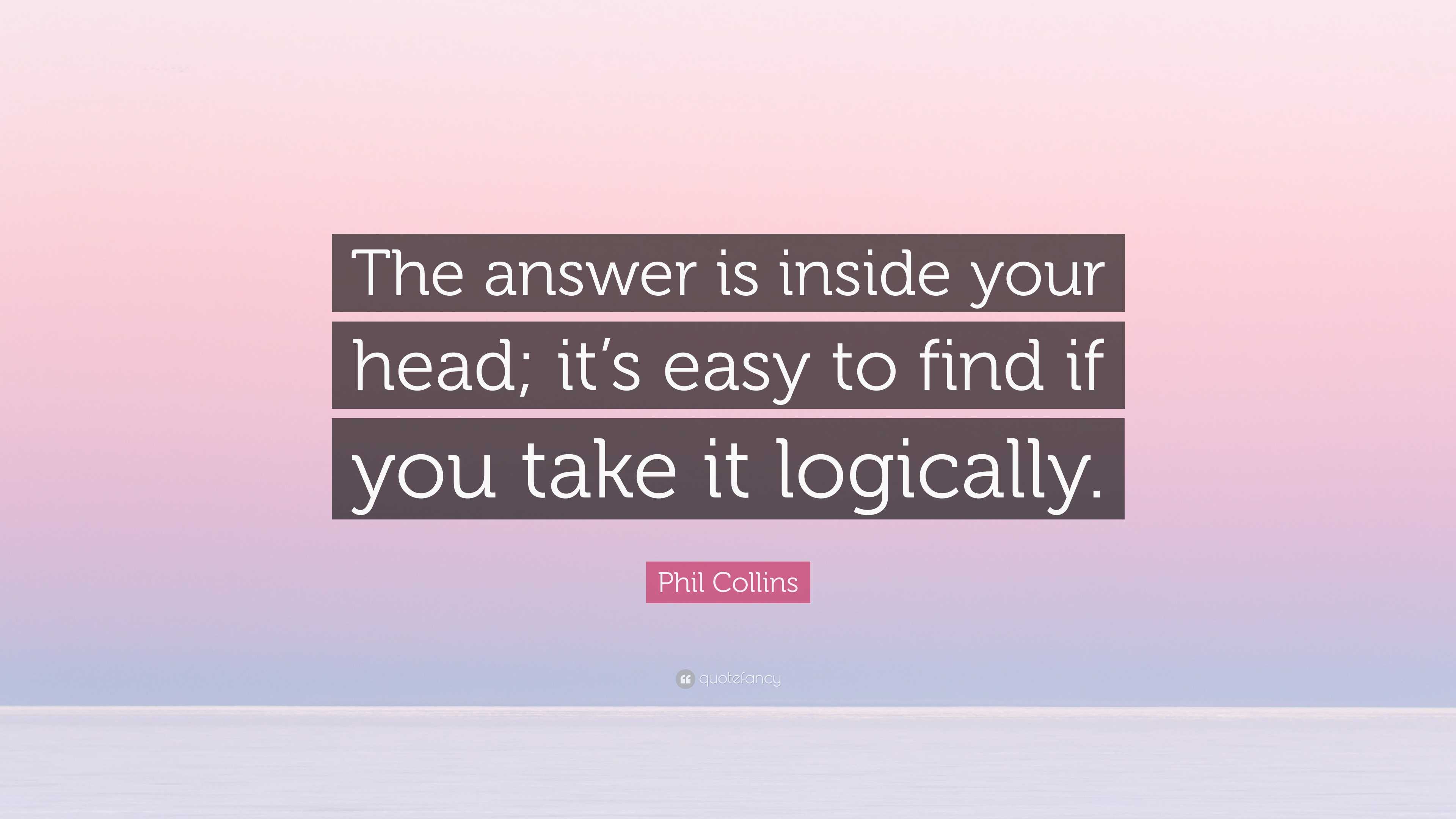 Phil Collins Quote: “The answer is inside your head; it’s easy to find ...