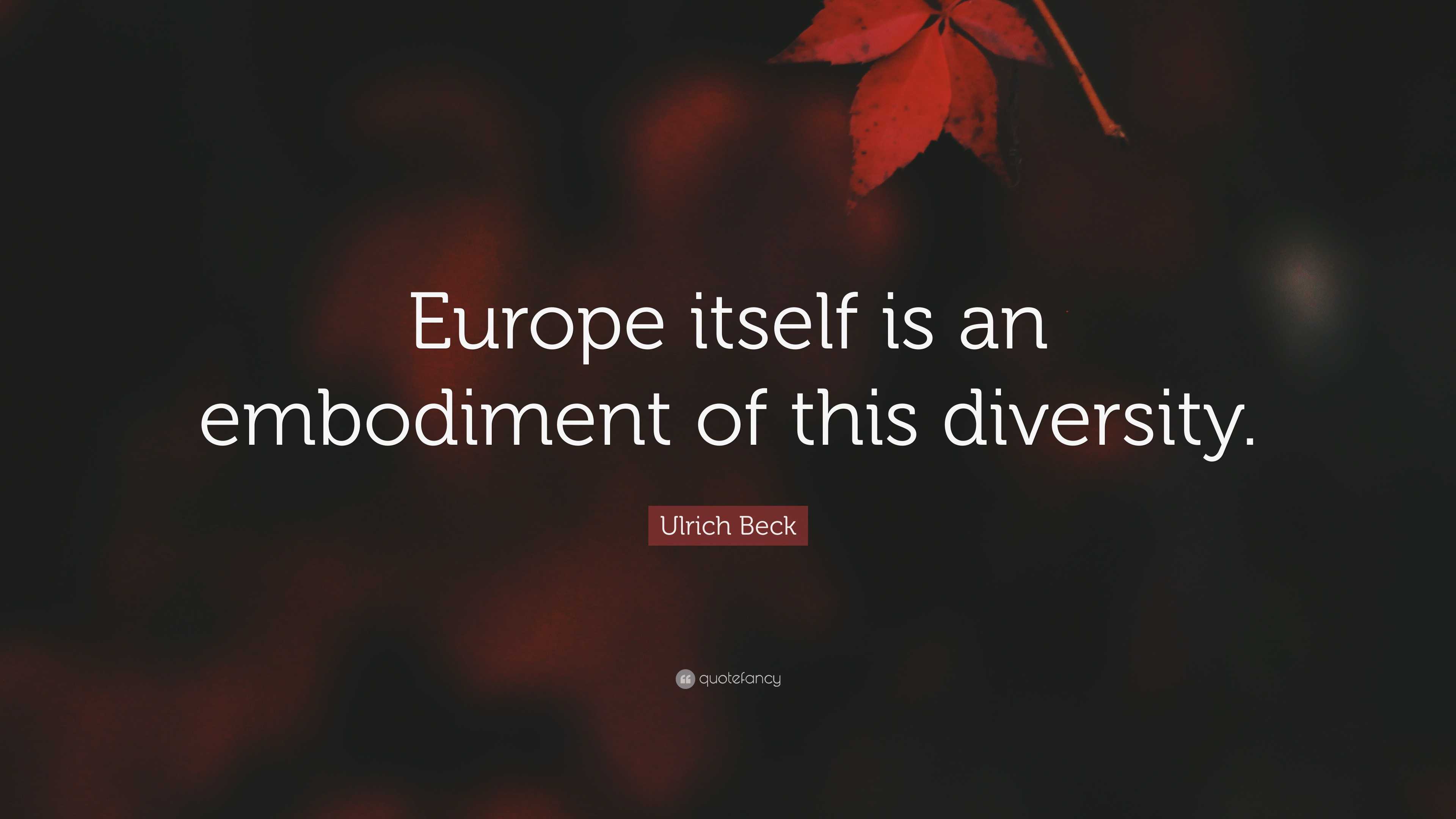 Ulrich Beck Quote: “Europe itself is an embodiment of this diversity.”