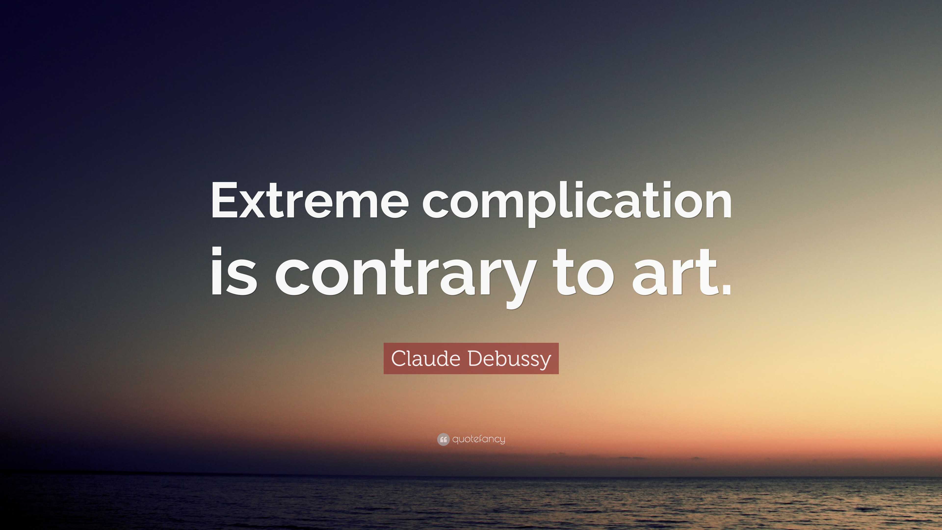 Claude Debussy Quote: “Extreme complication is contrary to art.”