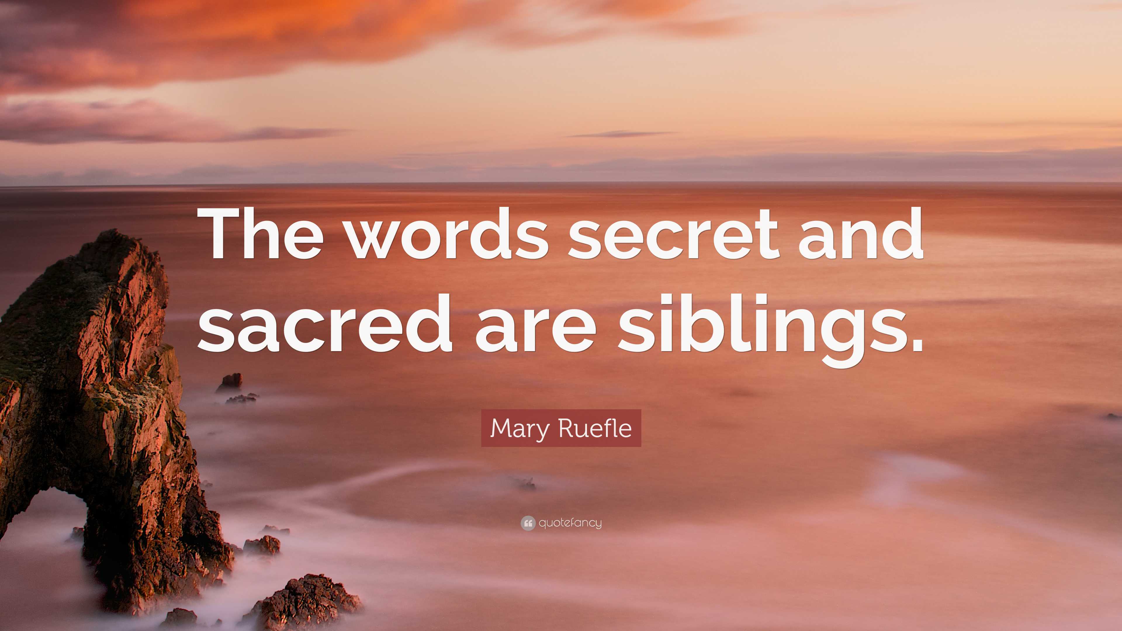 Mary Ruefle Quote: “The words secret and sacred are siblings.”