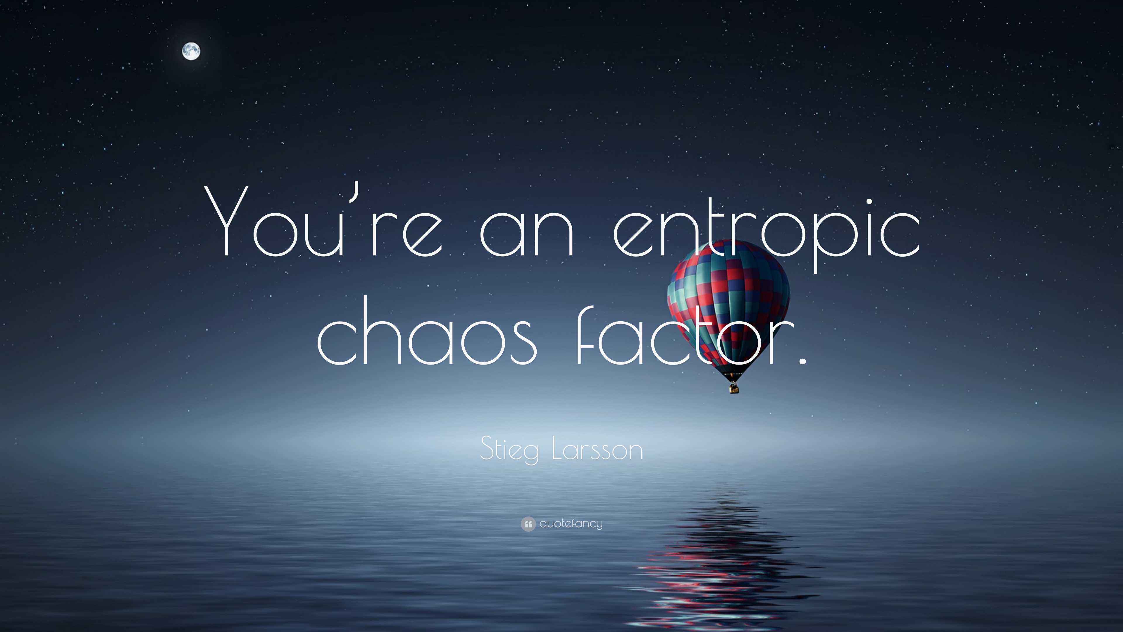 Stieg Larsson Quote: “You’re an entropic chaos factor.”