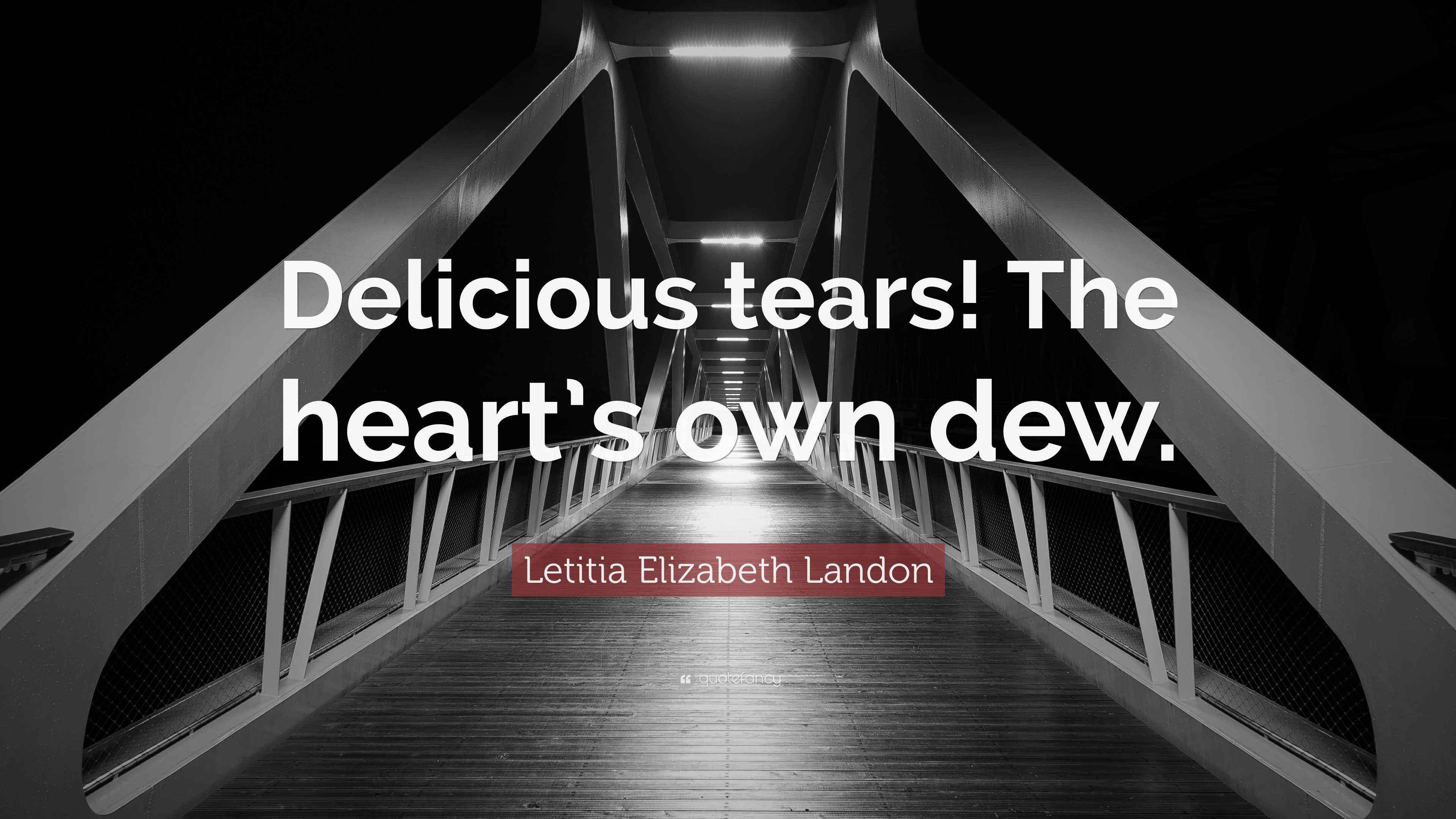 Letitia Elizabeth Landon Quote: “Delicious tears! The heart’s own dew.”